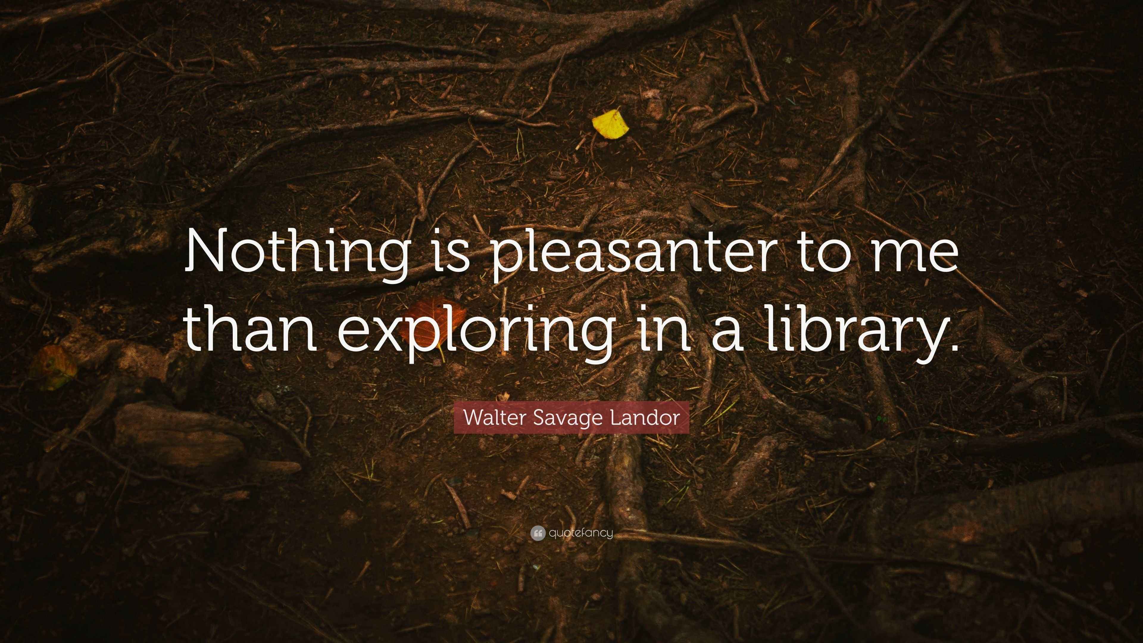 Walter Savage Landor Quote: “Nothing is pleasanter to me than exploring ...