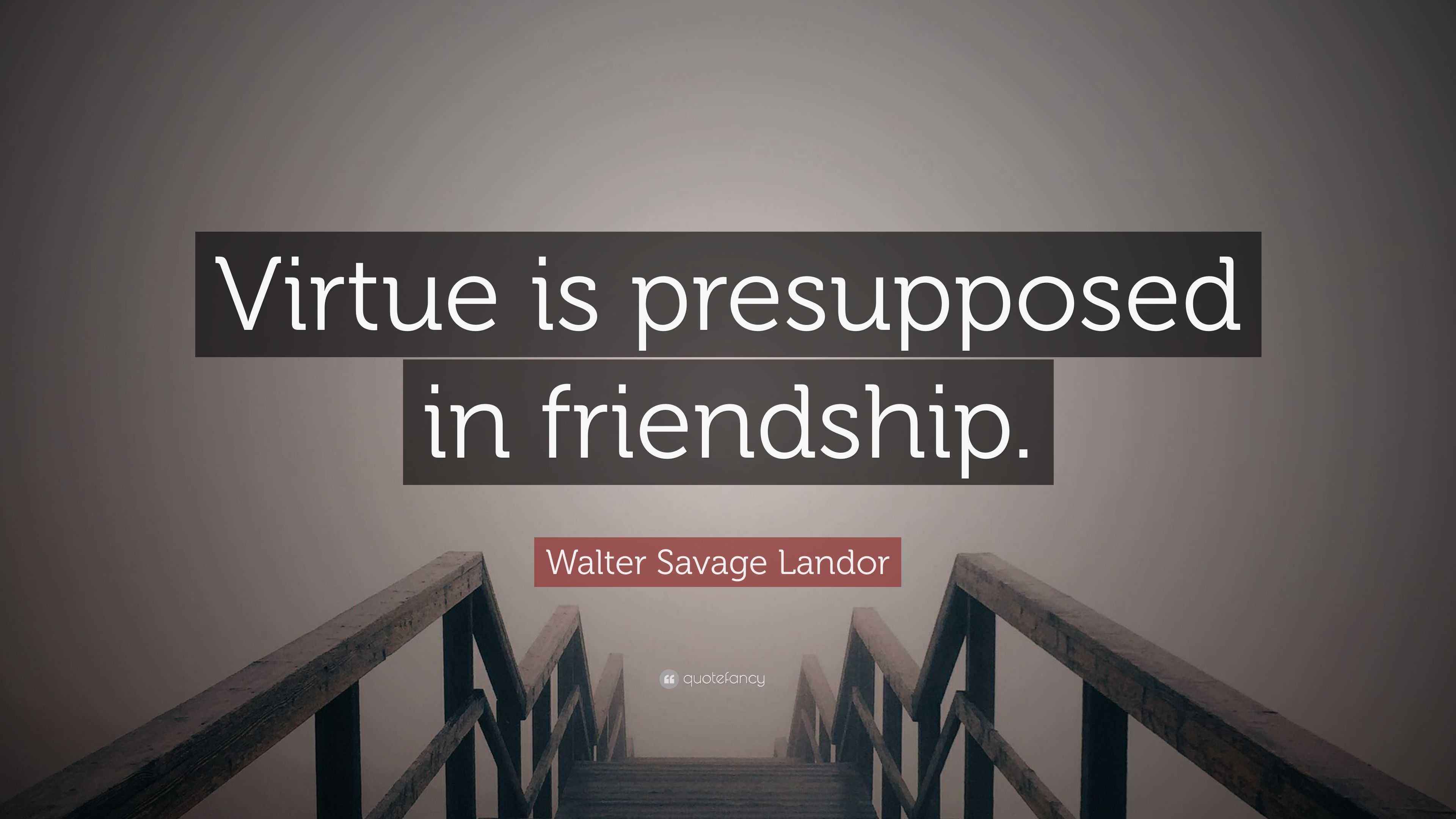Walter Savage Landor Quote: “Virtue is presupposed in friendship.”