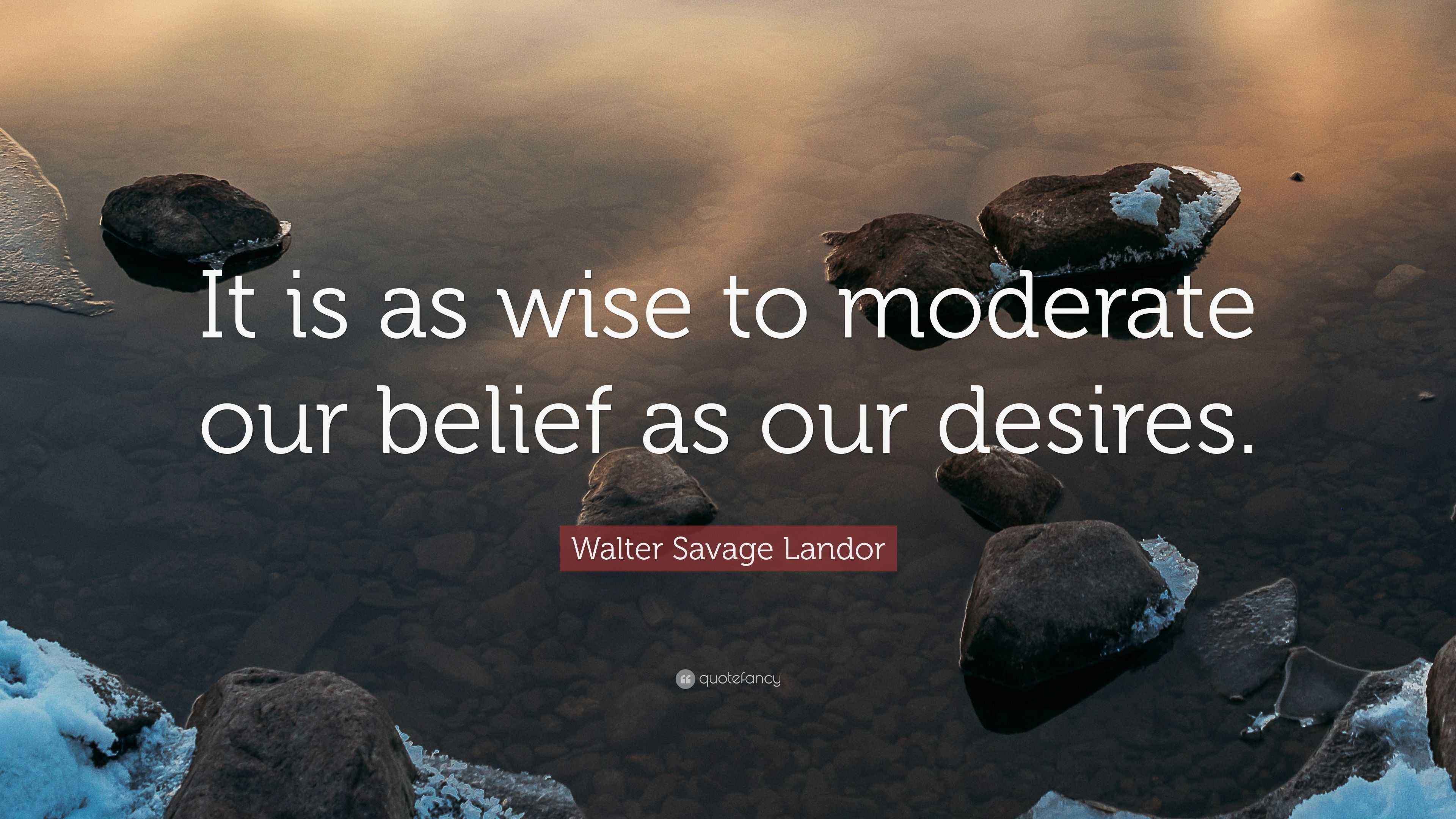 Walter Savage Landor Quote: “It is as wise to moderate our belief as ...
