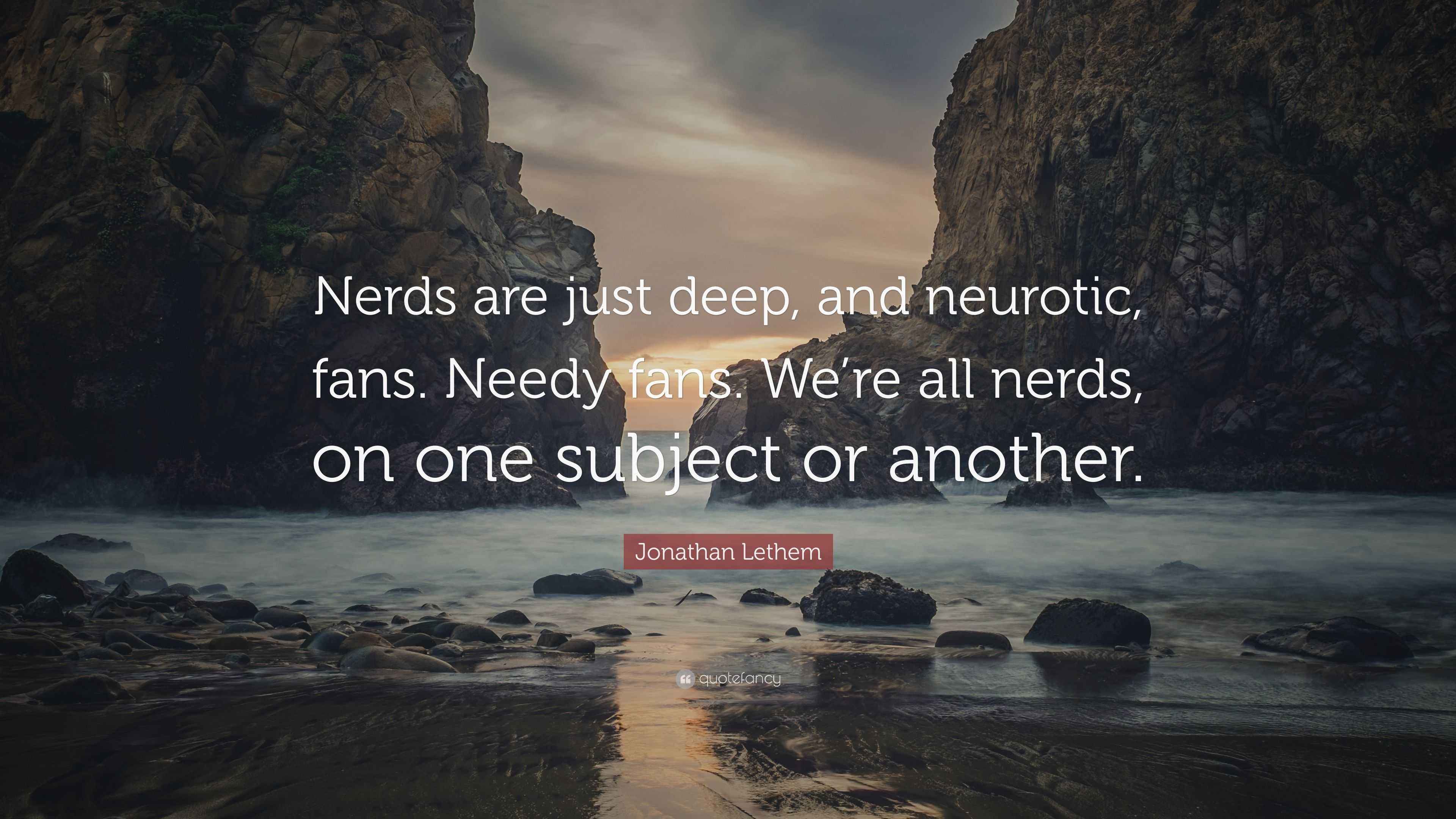 Jonathan Lethem Quote: “Nerds are just deep, and neurotic, fans. Needy ...