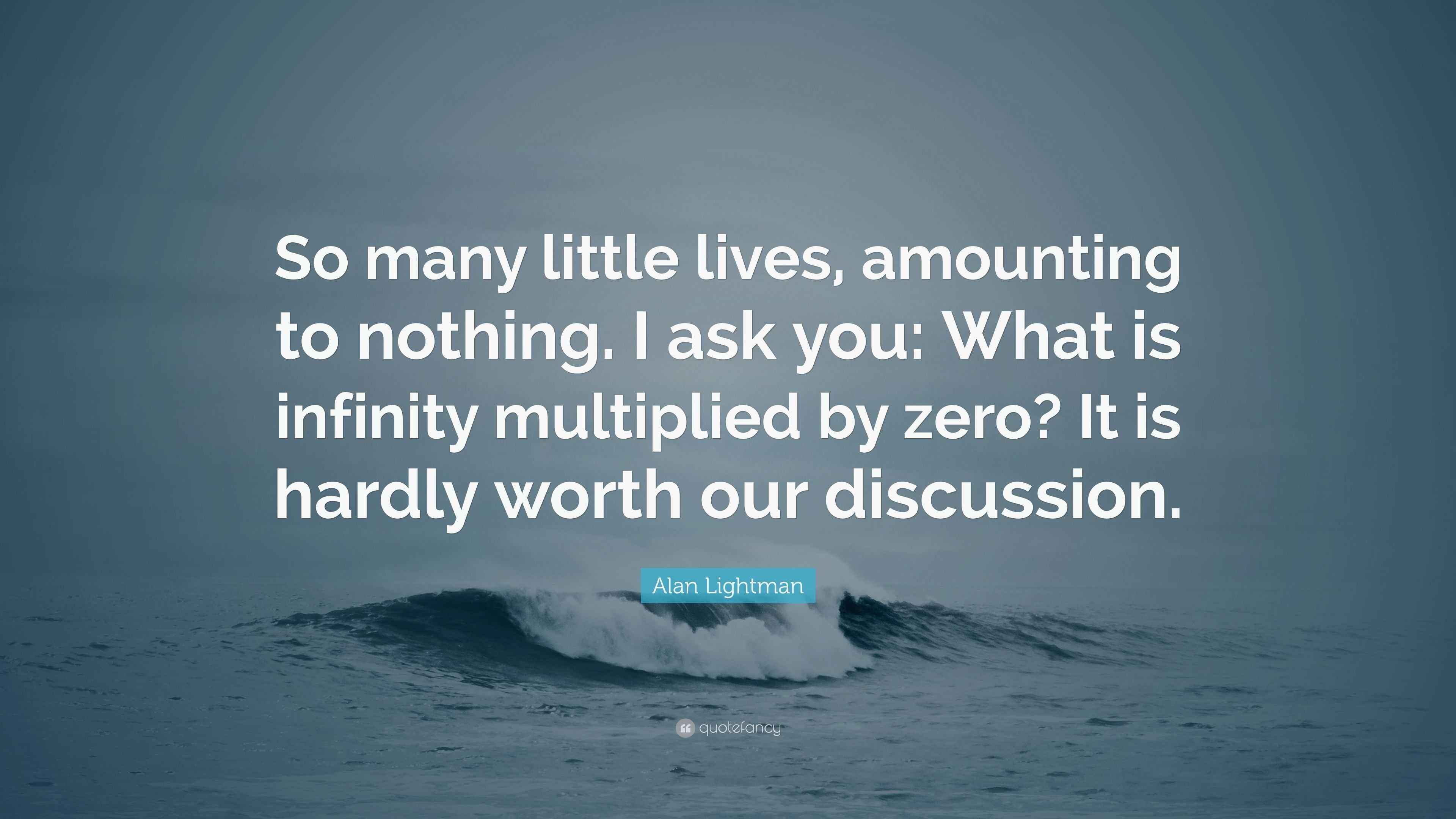 Alan Lightman Quote: “So many little lives, amounting to nothing. I ask ...