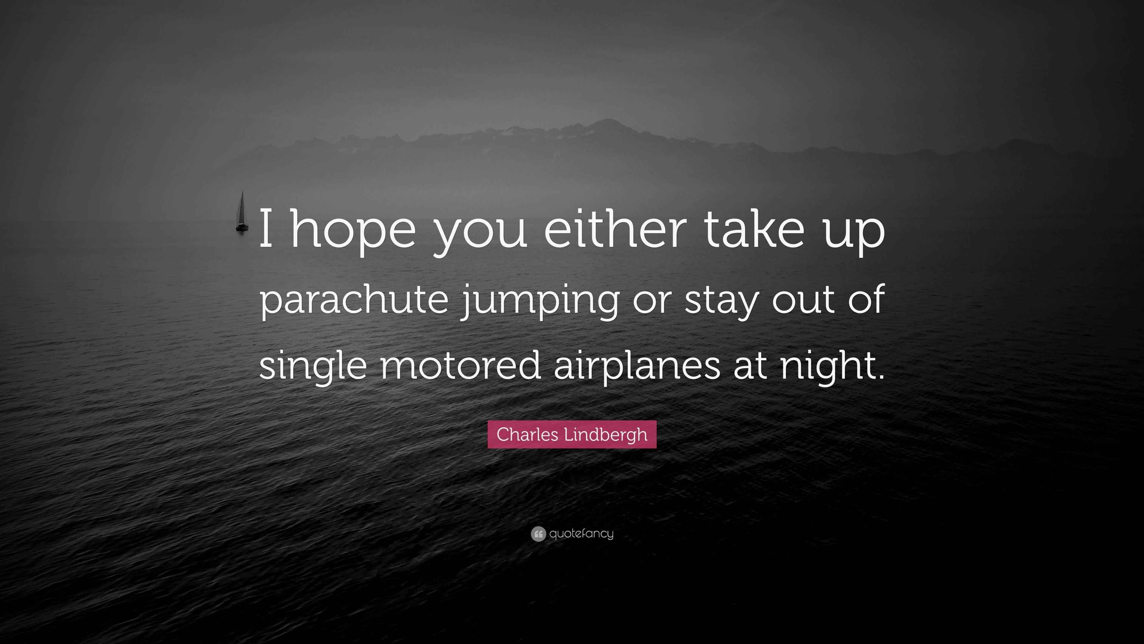 Charles Lindbergh Quote: “I hope you either take up parachute jumping ...