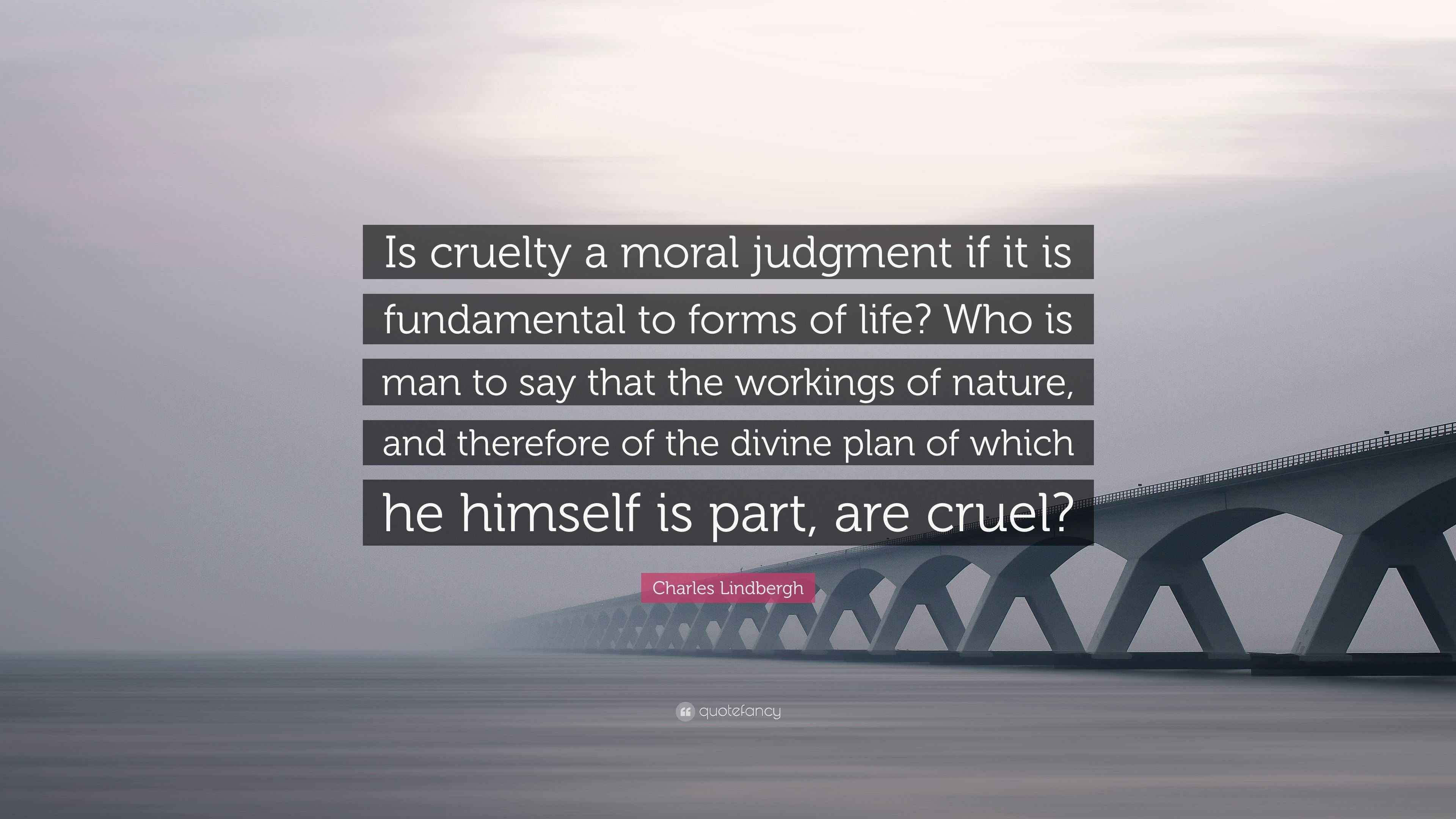 Charles Lindbergh Quote: “Is cruelty a moral judgment if it is ...