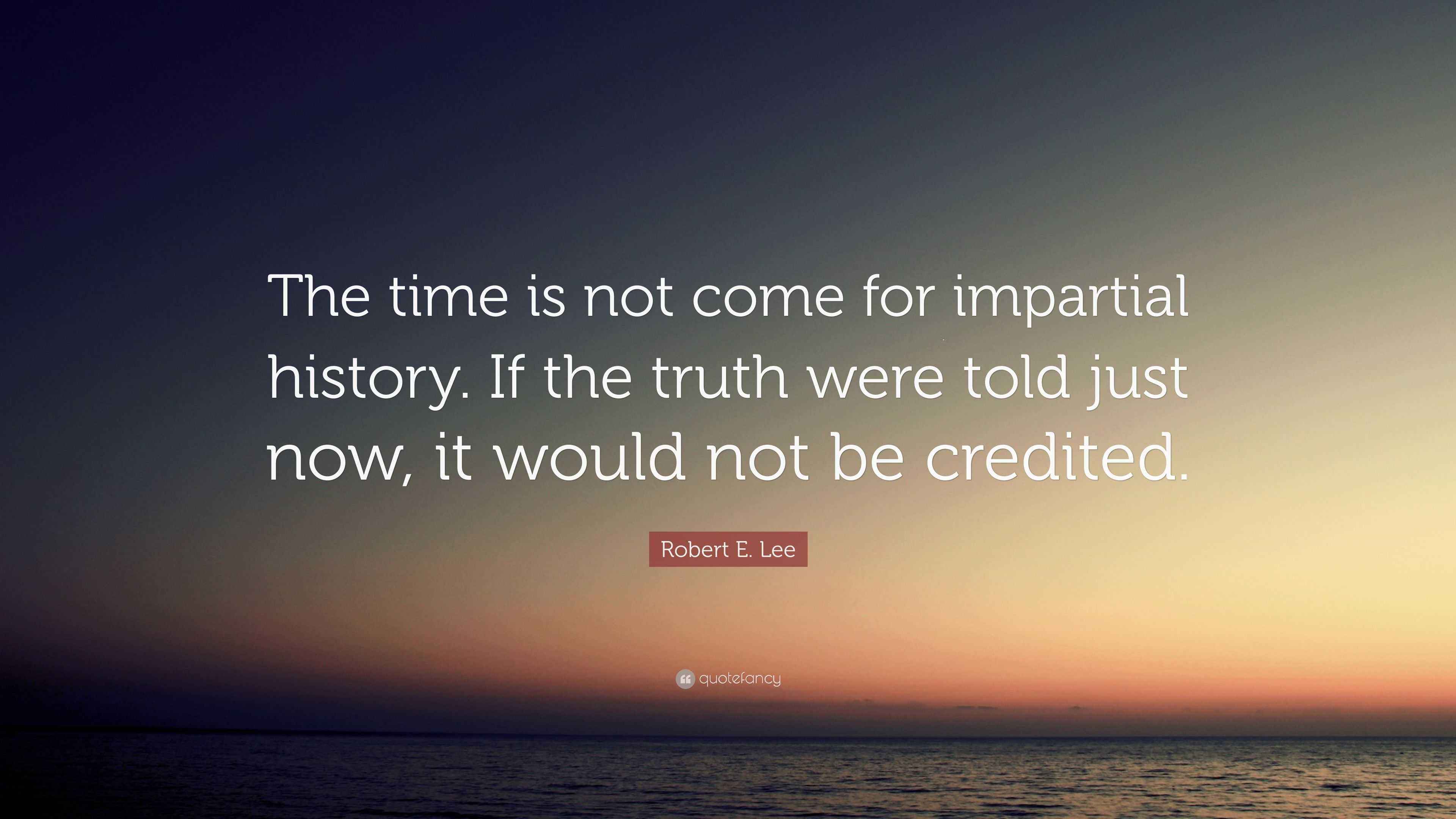 Robert E. Lee Quote: “The time is not come for impartial history. If ...
