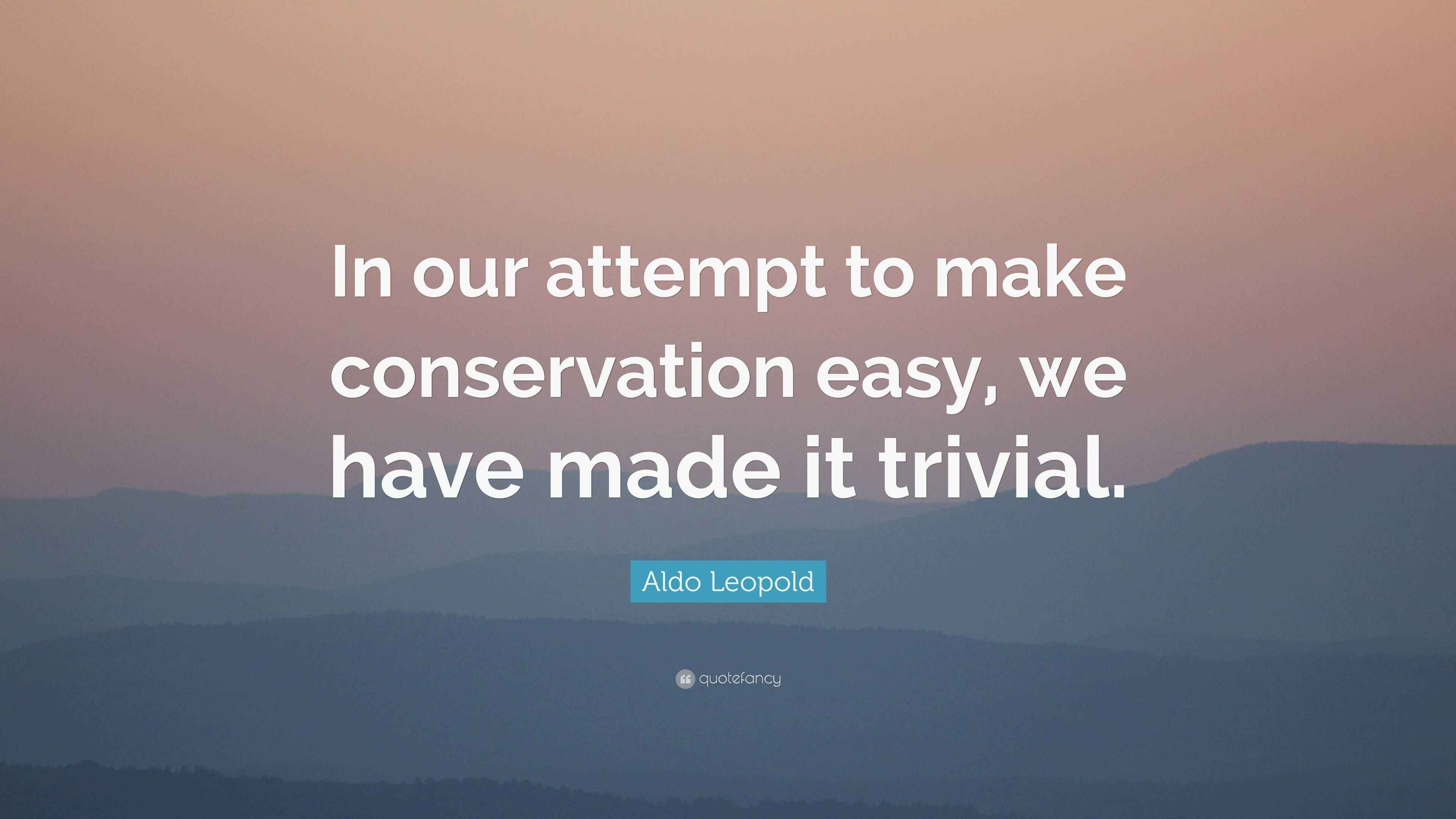 Aldo Leopold Quote: “In our attempt to make conservation easy, we have ...