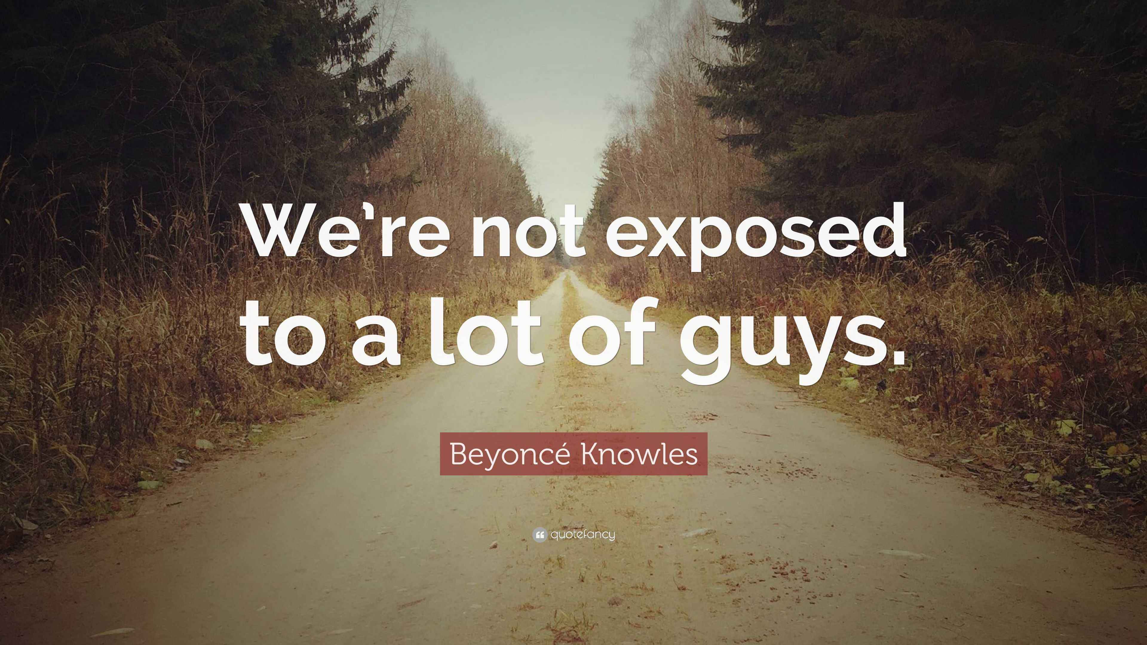 Beyoncé Knowles Quote: “We’re not exposed to a lot of guys.”