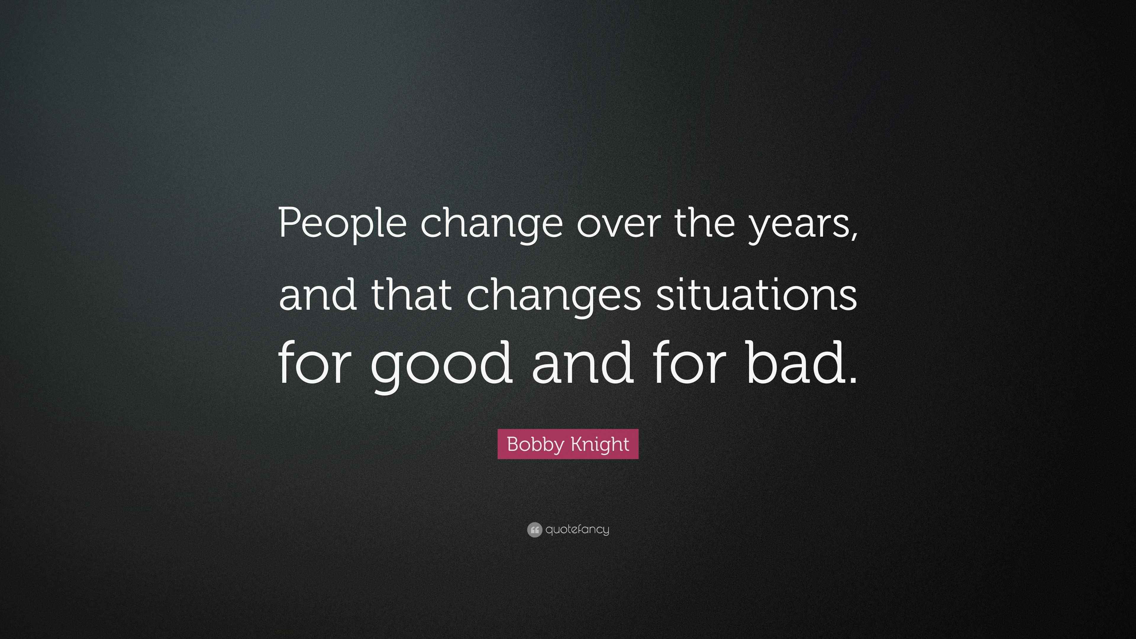 Bobby Knight Quote: “People change over the years, and that changes ...