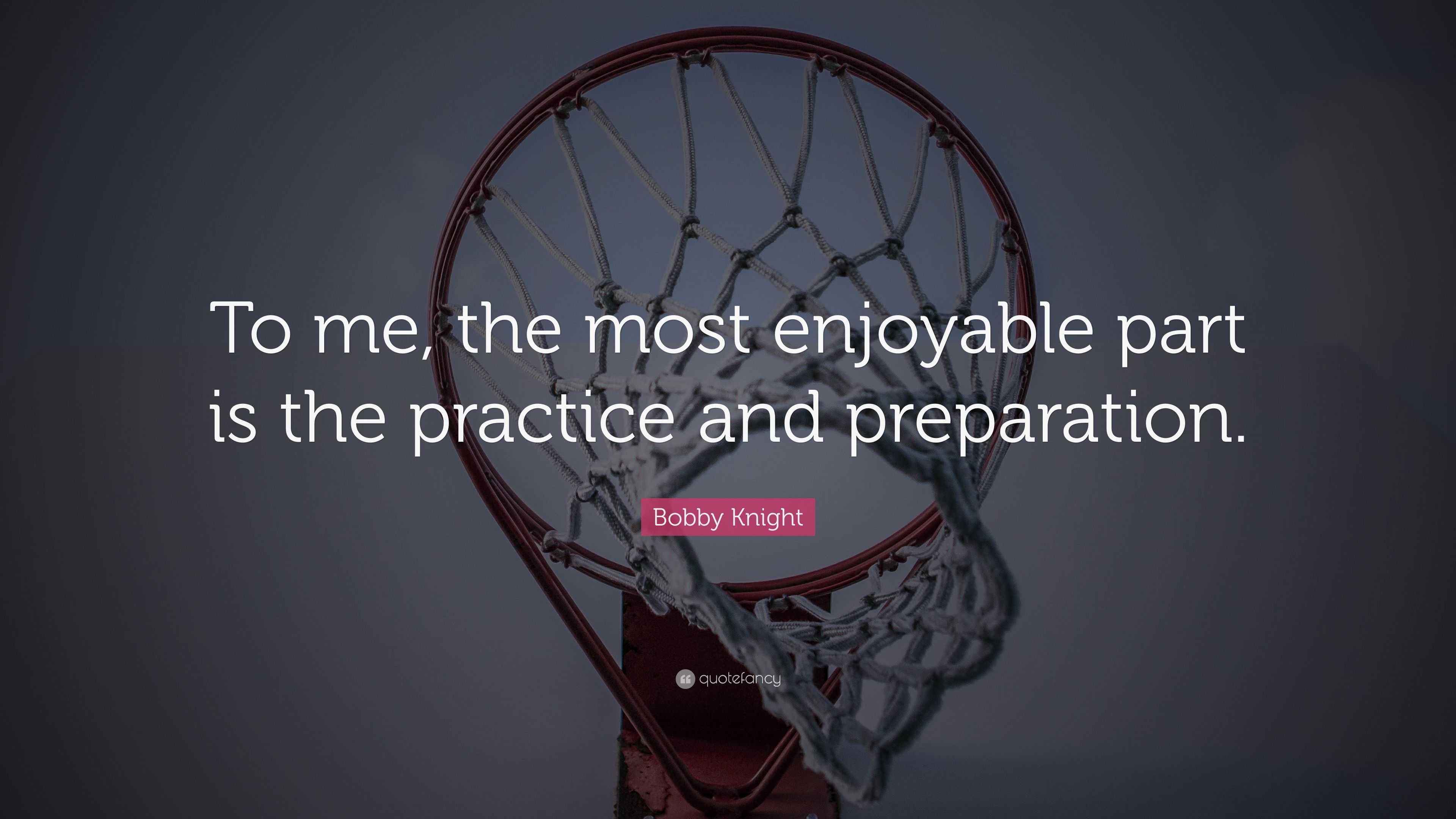 Bobby Knight Quote: “To me, the most enjoyable part is the practice and ...