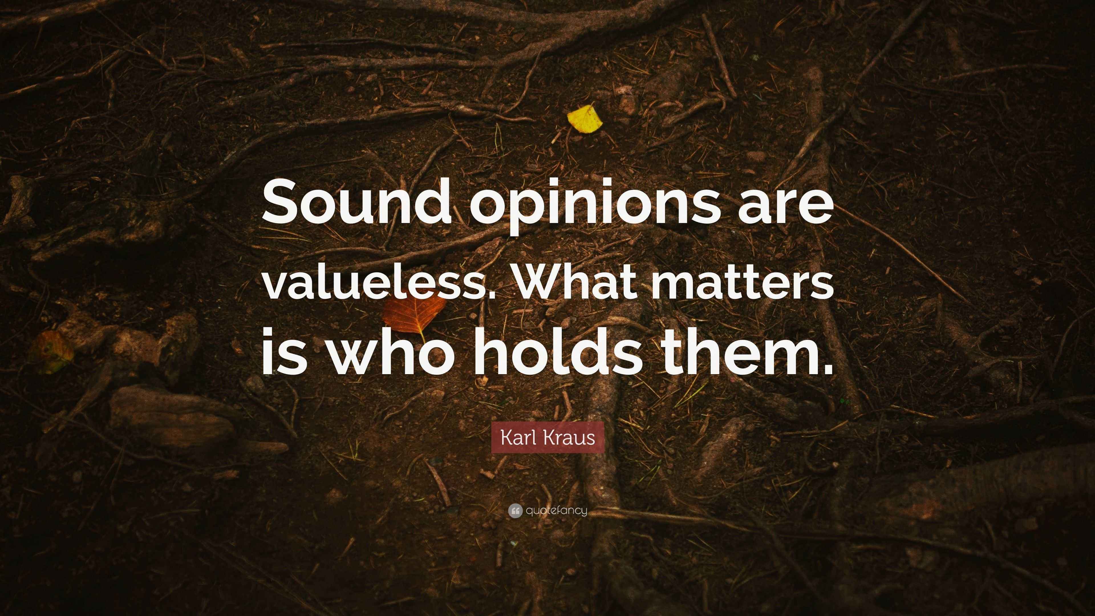 Karl Kraus Quote: “Sound opinions are valueless. What matters is who ...