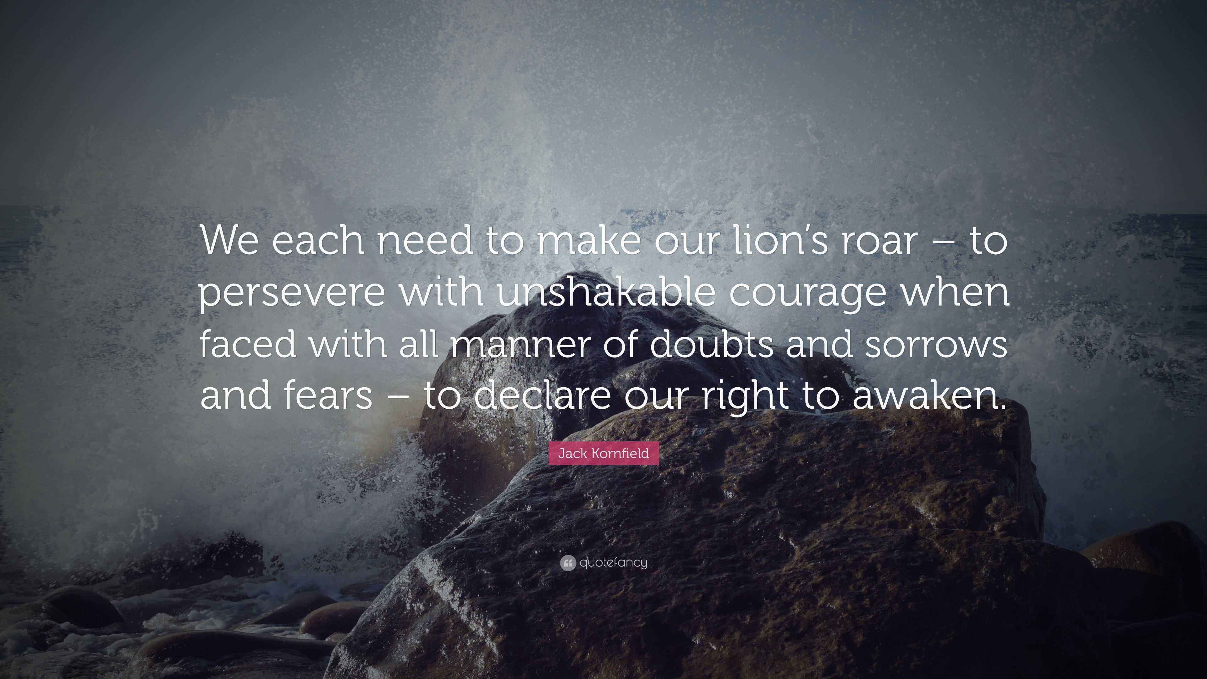 Jack Kornfield Quote: “We each need to make our lion’s roar – to ...