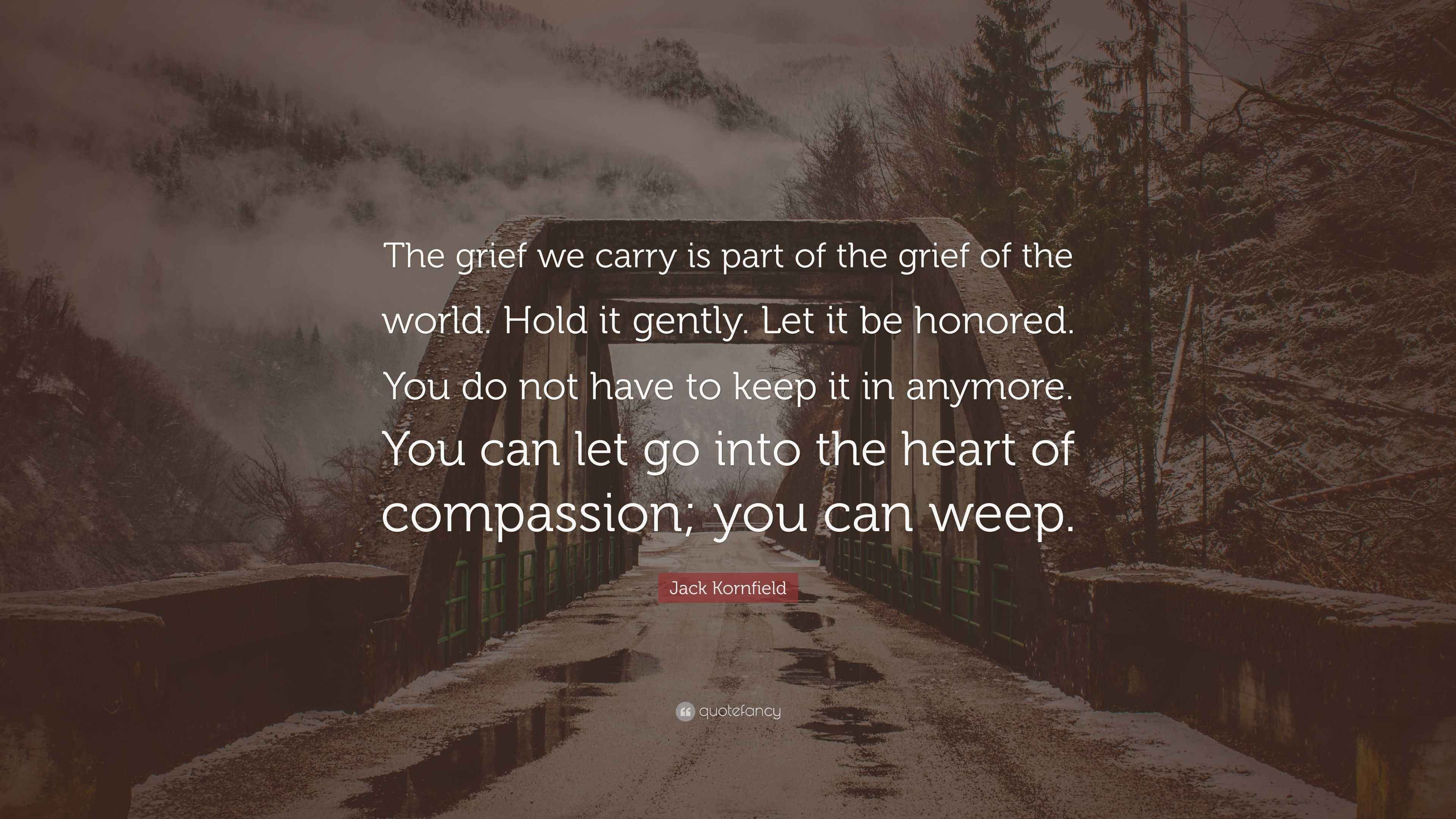 Jack Kornfield Quote: “The grief we carry is part of the grief of the ...