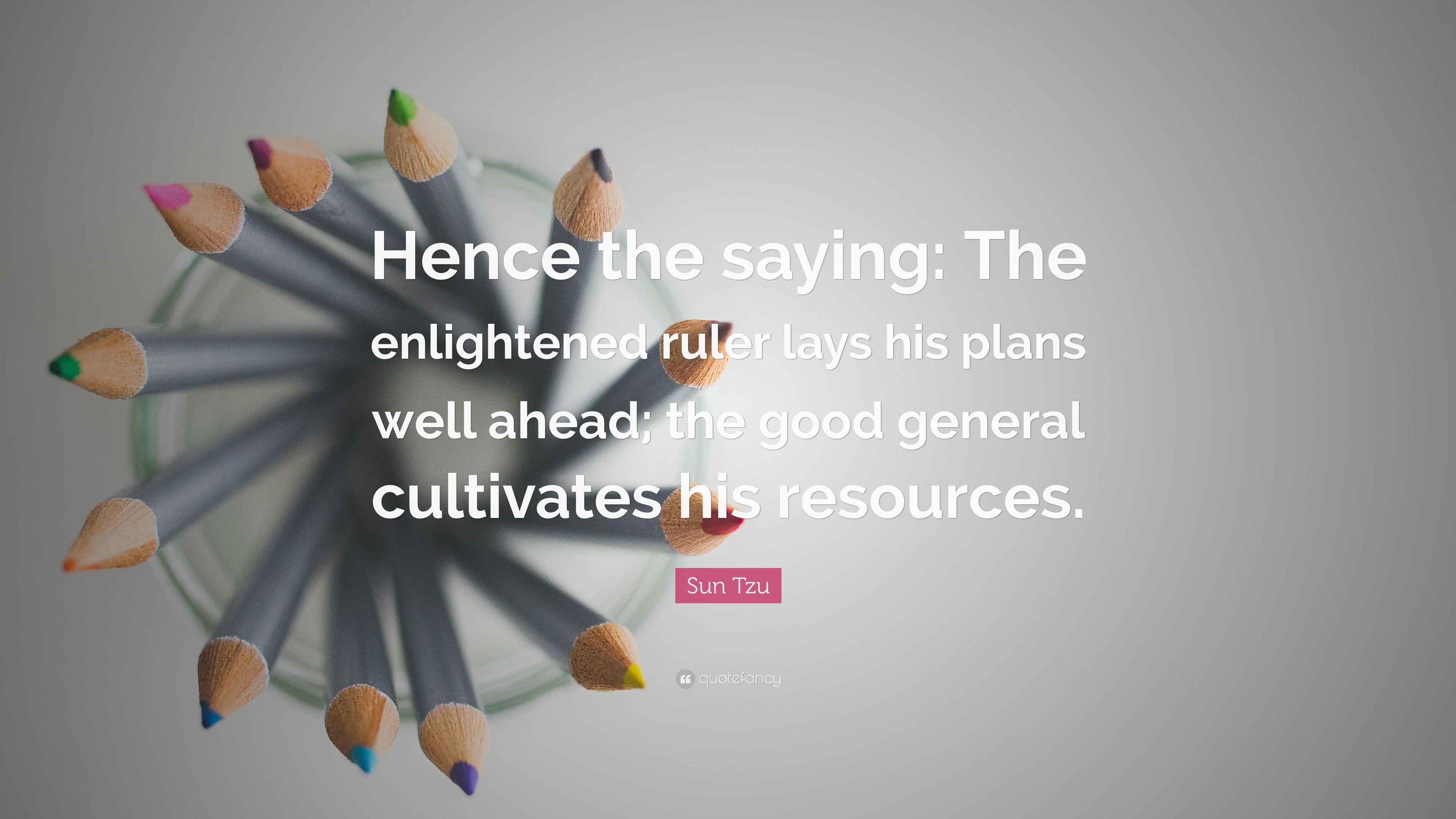 Sun Tzu Quote: “Hence the saying: The enlightened ruler lays his plans ...