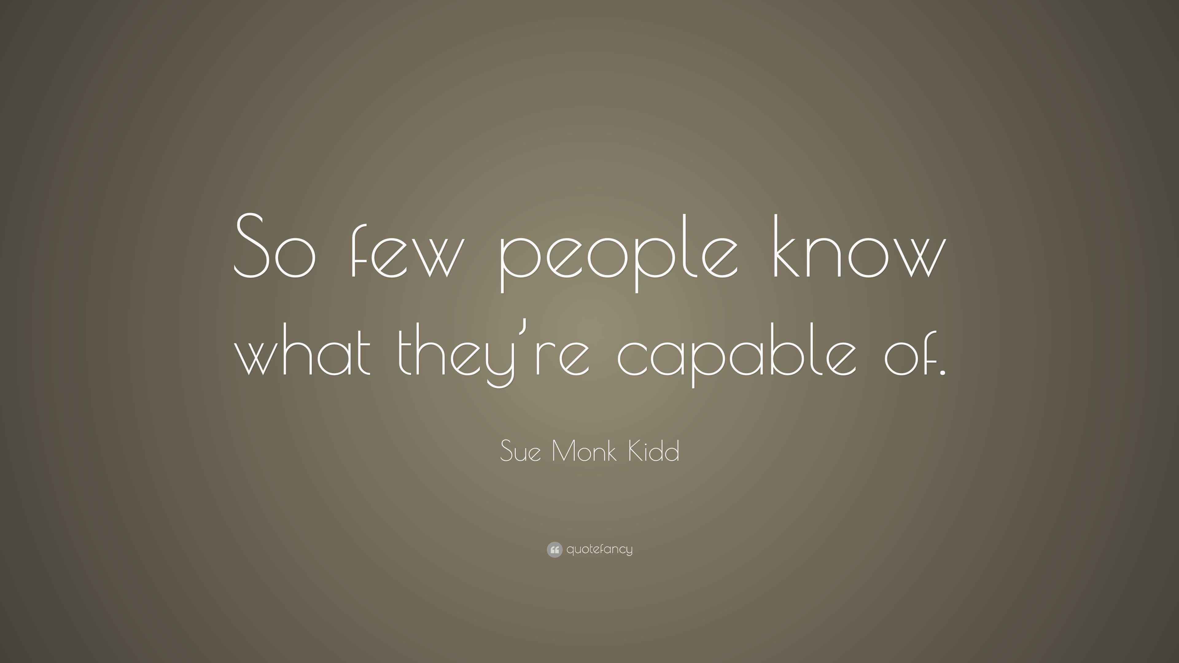Sue Monk Kidd Quote: “So few people know what they’re capable of.”