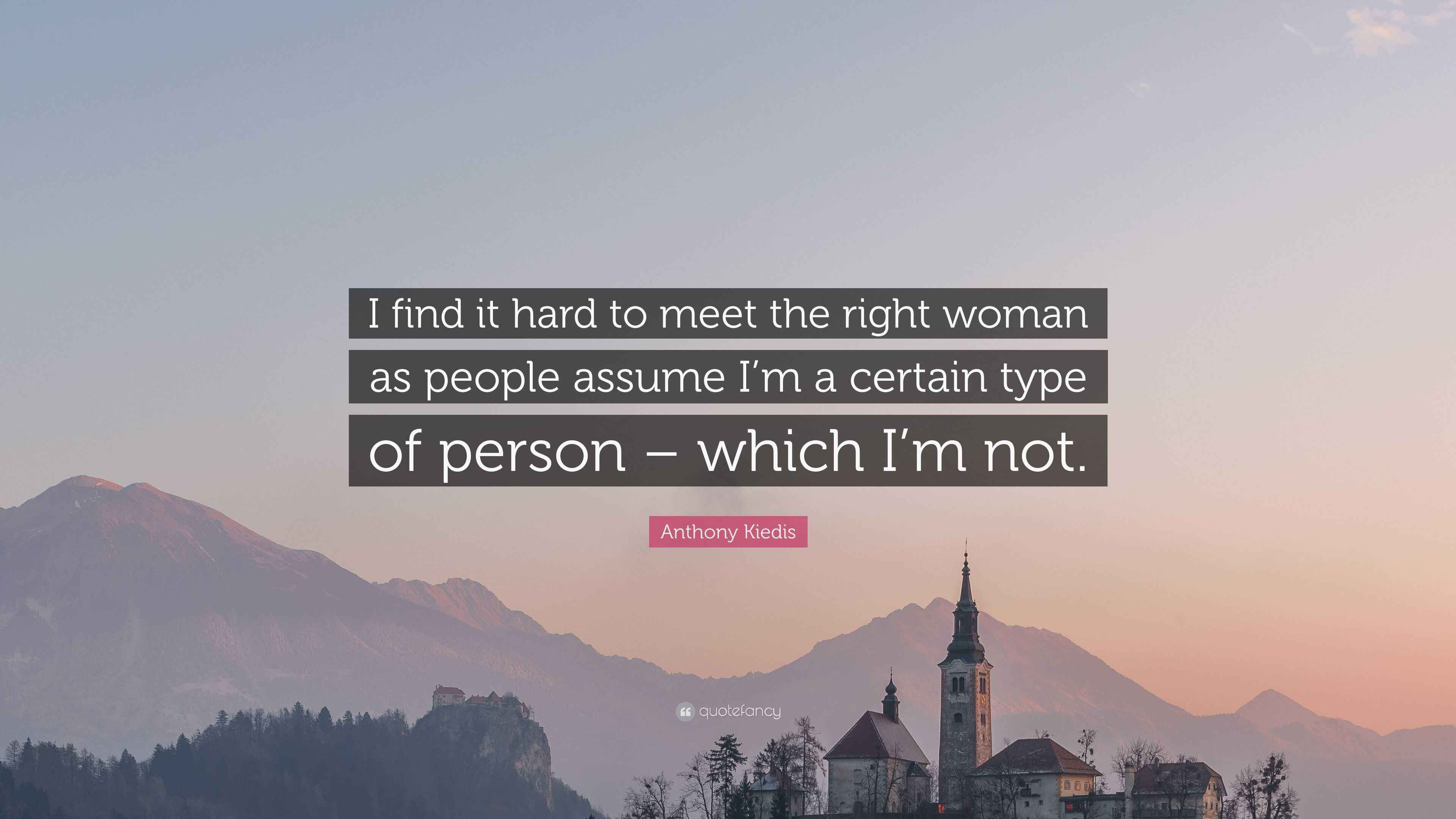 Anthony Kiedis Quote: “I find it hard to meet the right woman as people ...