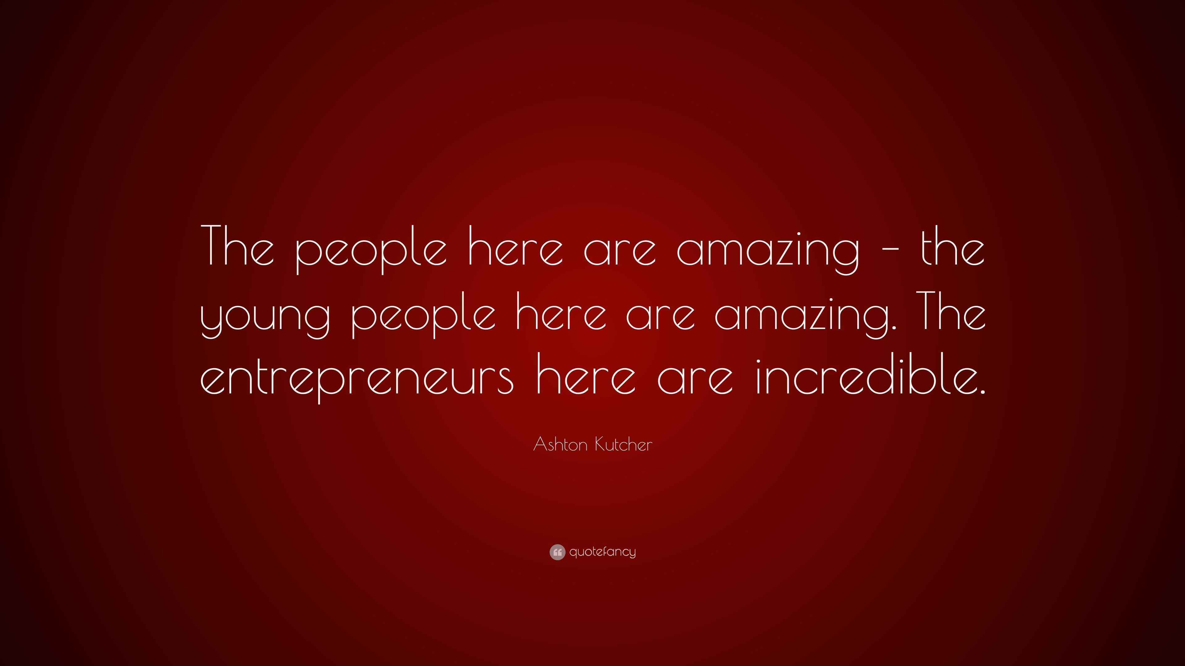 Ashton Kutcher Quote: “The people here are amazing – the young people ...