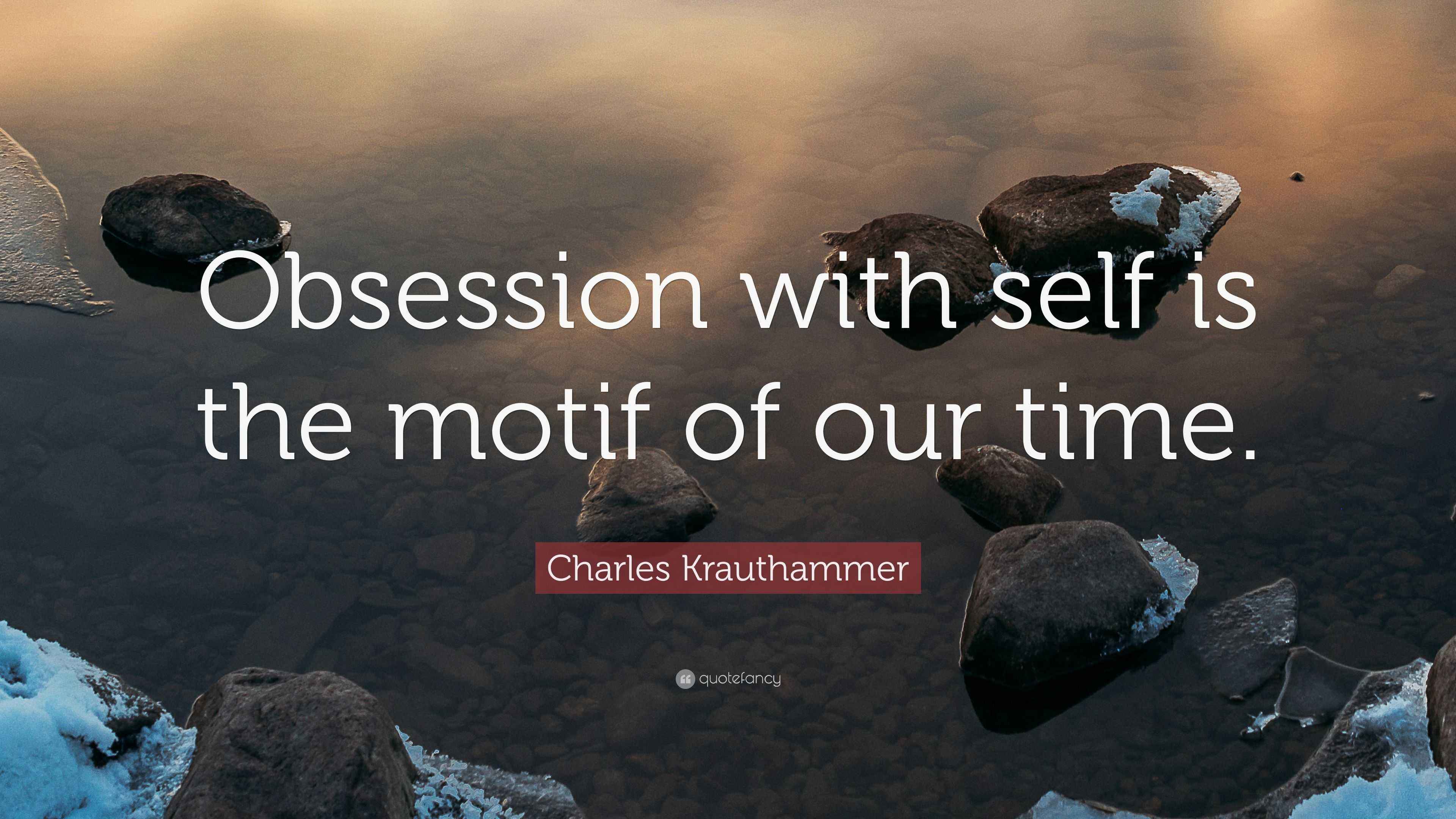 Charles Krauthammer Quote: “Obsession with self is the motif of our time.”