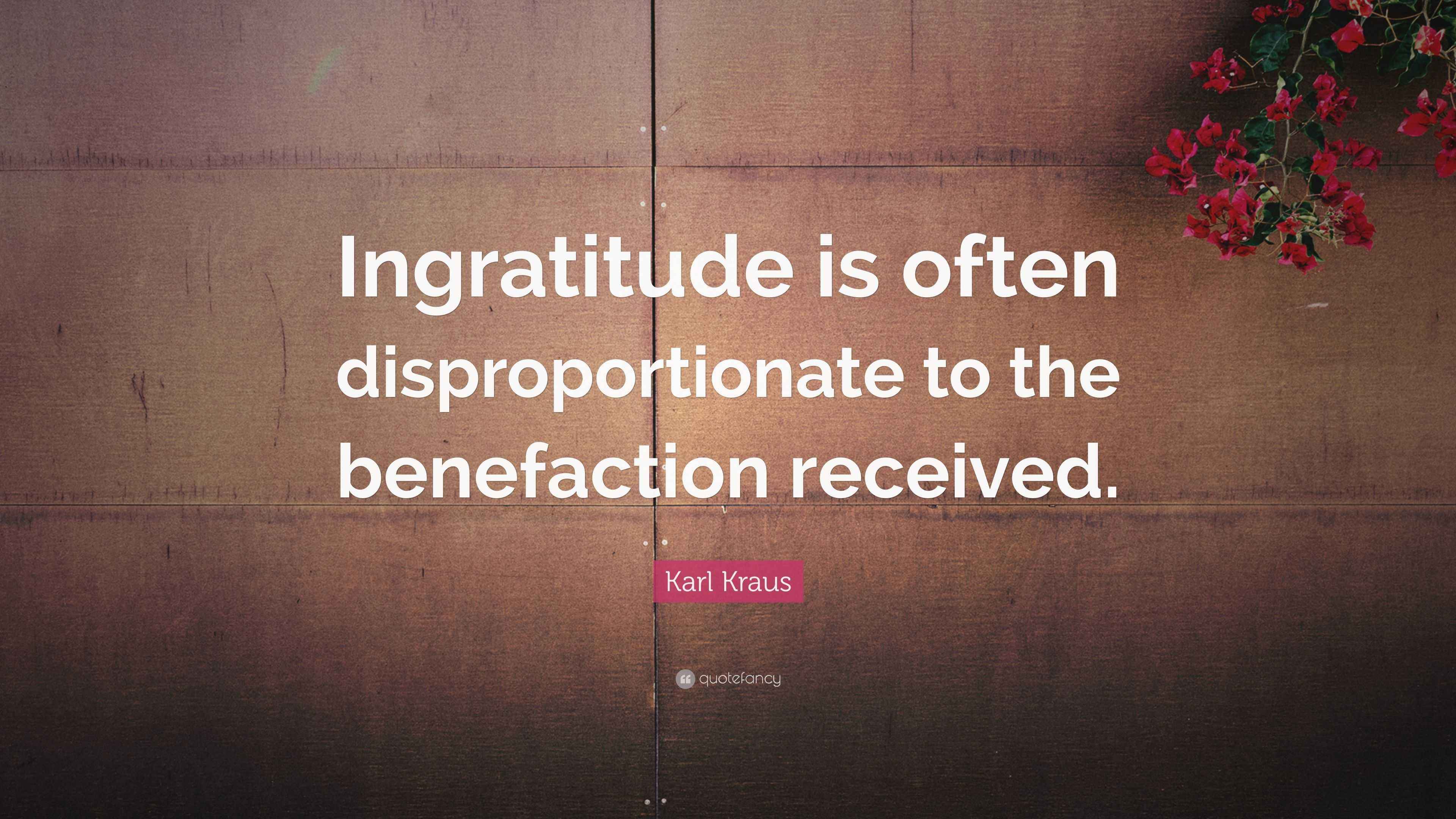 Karl Kraus Quote: “Ingratitude is often disproportionate to the ...
