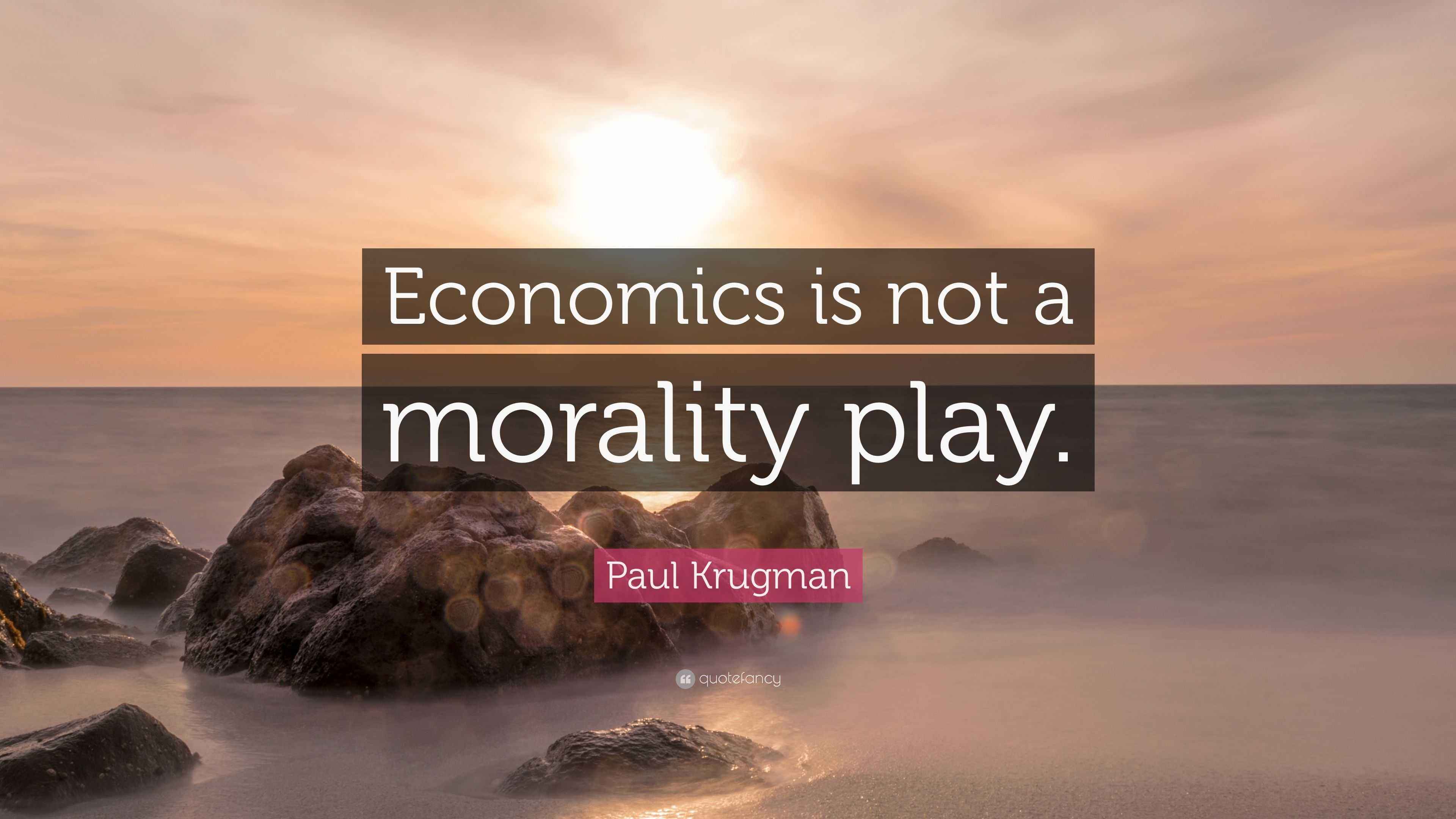 Paul Krugman Quote: “Economics is not a morality play.”