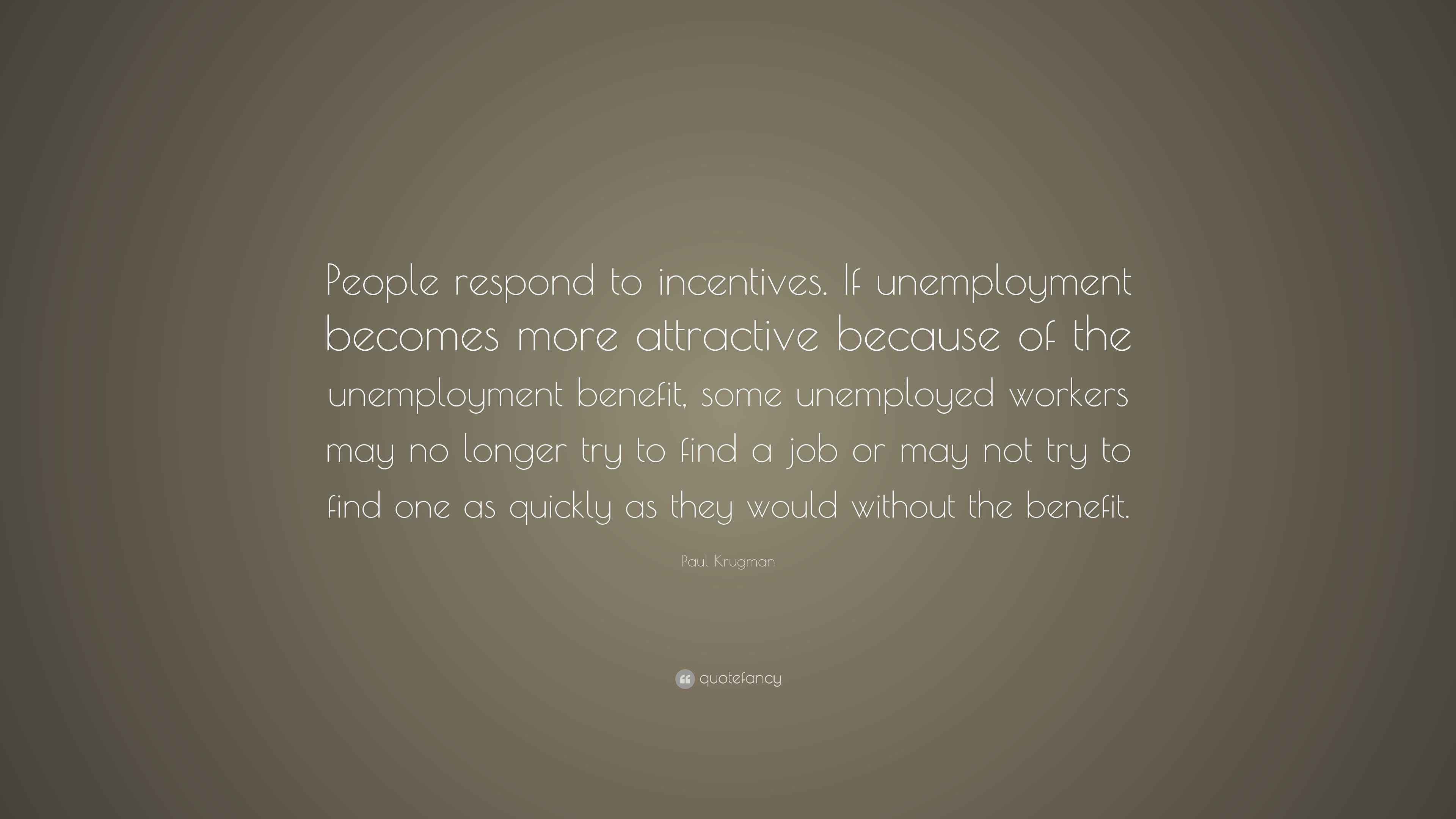 Paul Krugman Quote: “People respond to incentives. If unemployment ...