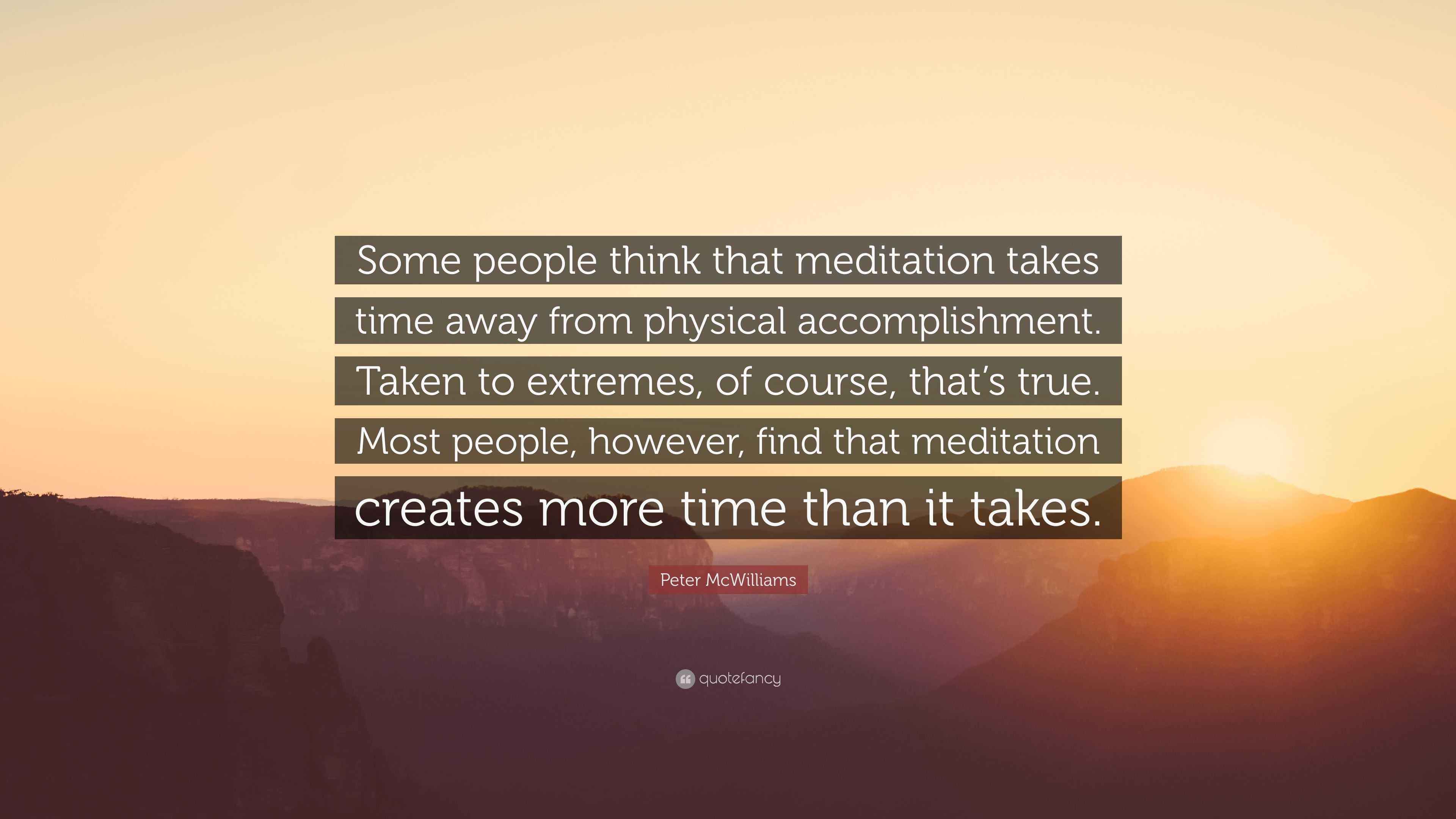 Peter McWilliams Quote: “Some people think that meditation takes time ...