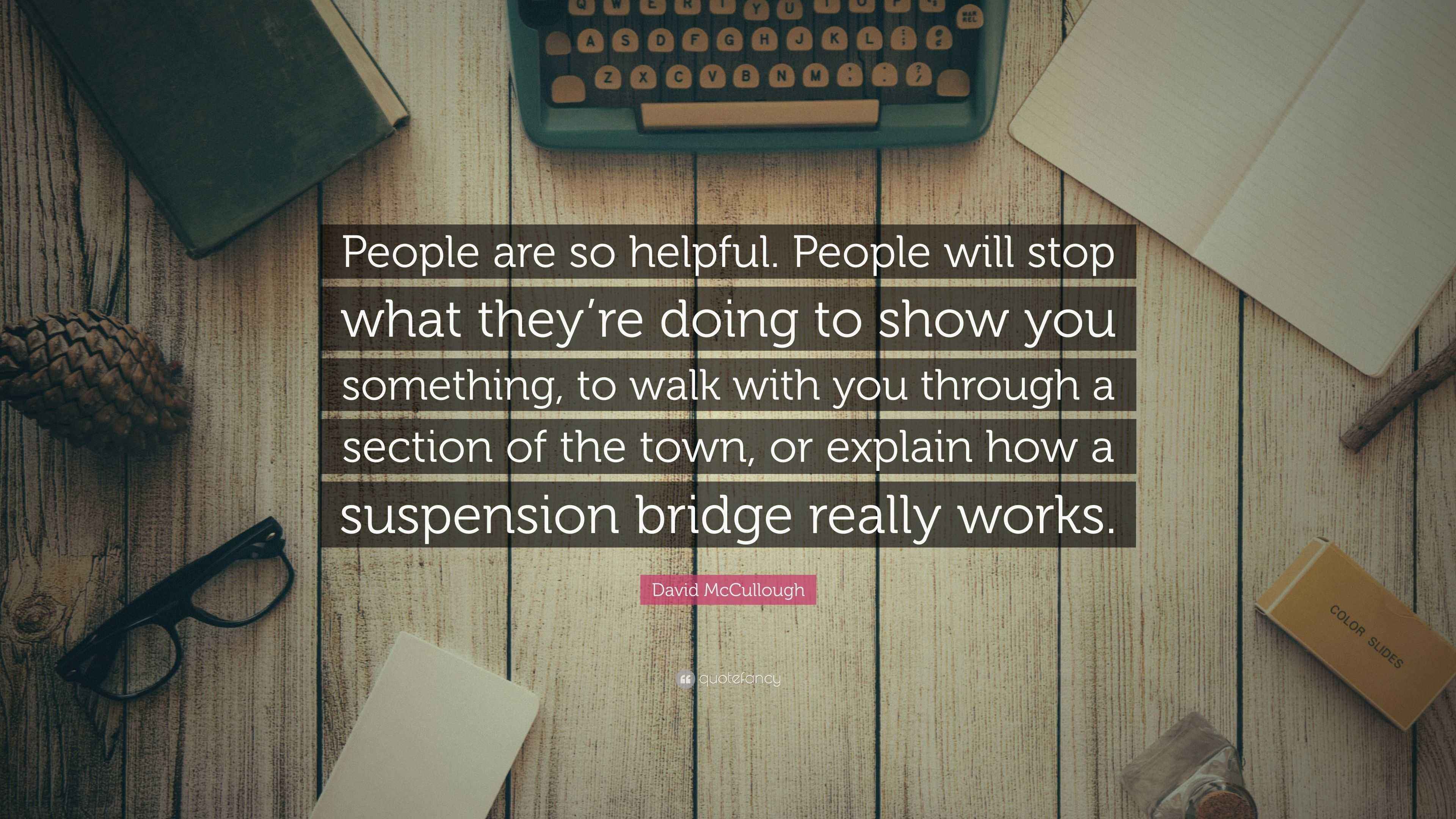 David McCullough Quote: “People are so helpful. People will stop what ...