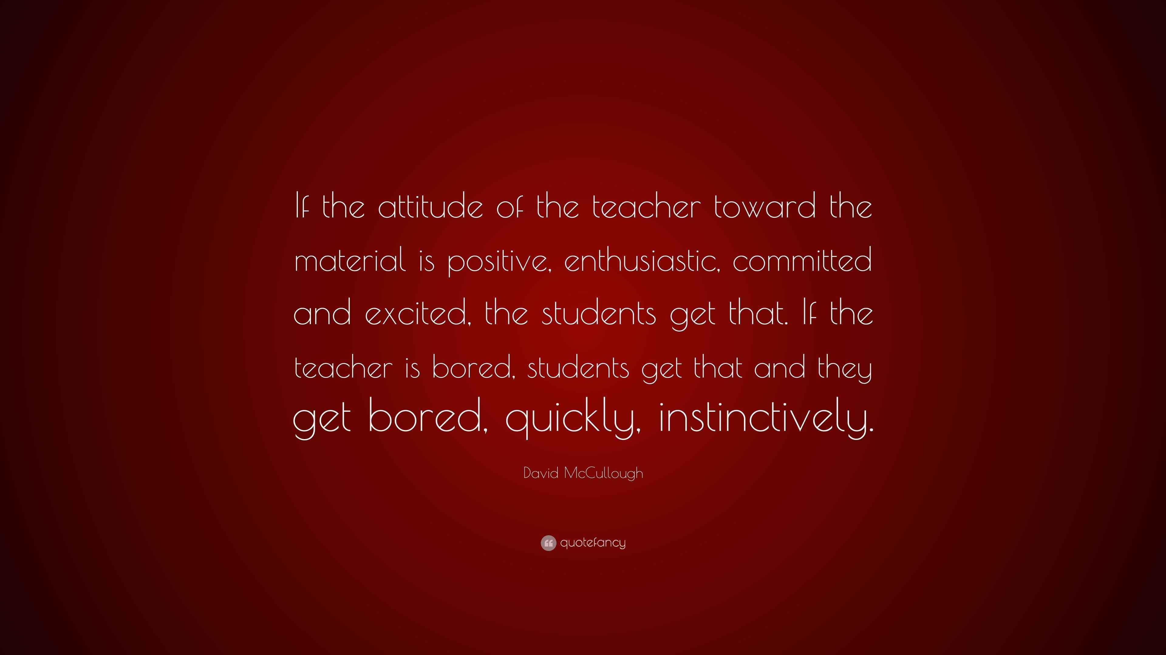 David McCullough Quote: “If the attitude of the teacher toward the ...