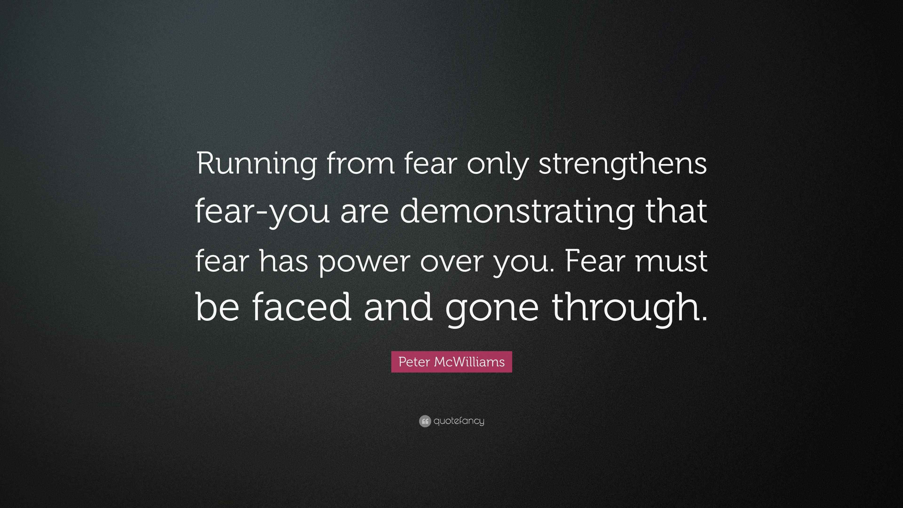 Peter McWilliams Quote: “Running from fear only strengthens fear-you ...