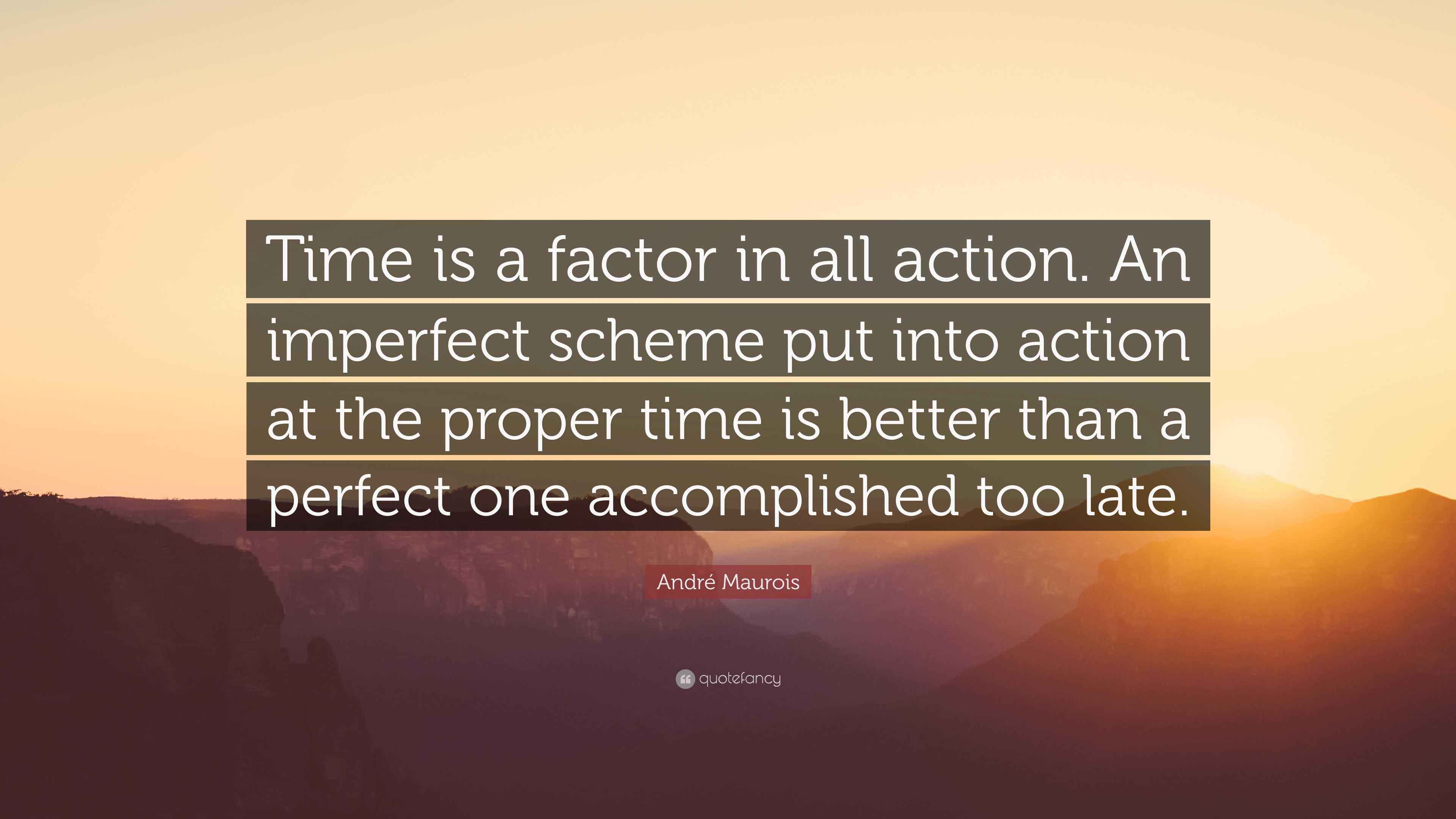 André Maurois Quote: “Time is a factor in all action. An imperfect ...