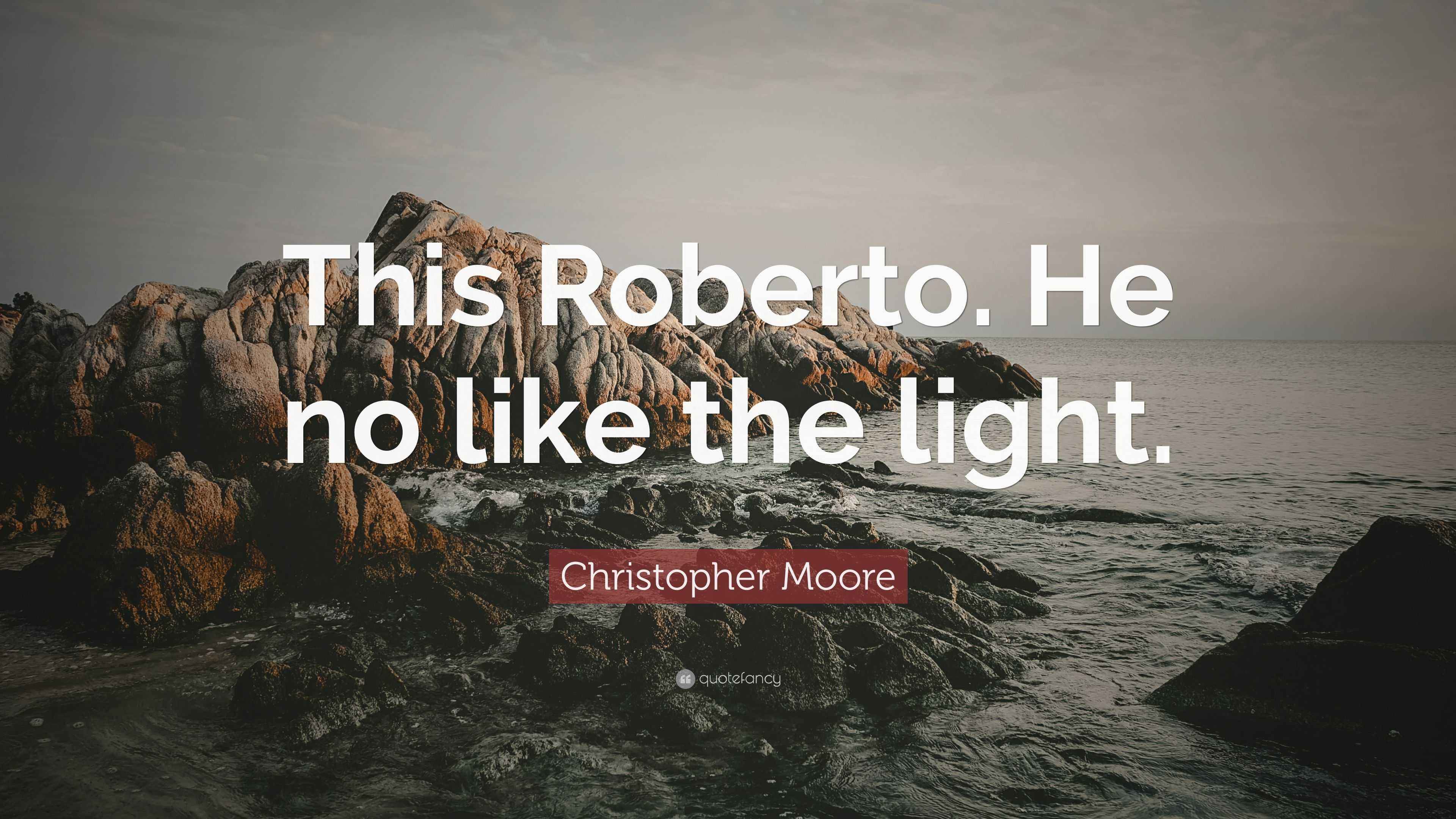 Christopher Moore Quote: “This Roberto. He no like the light.”