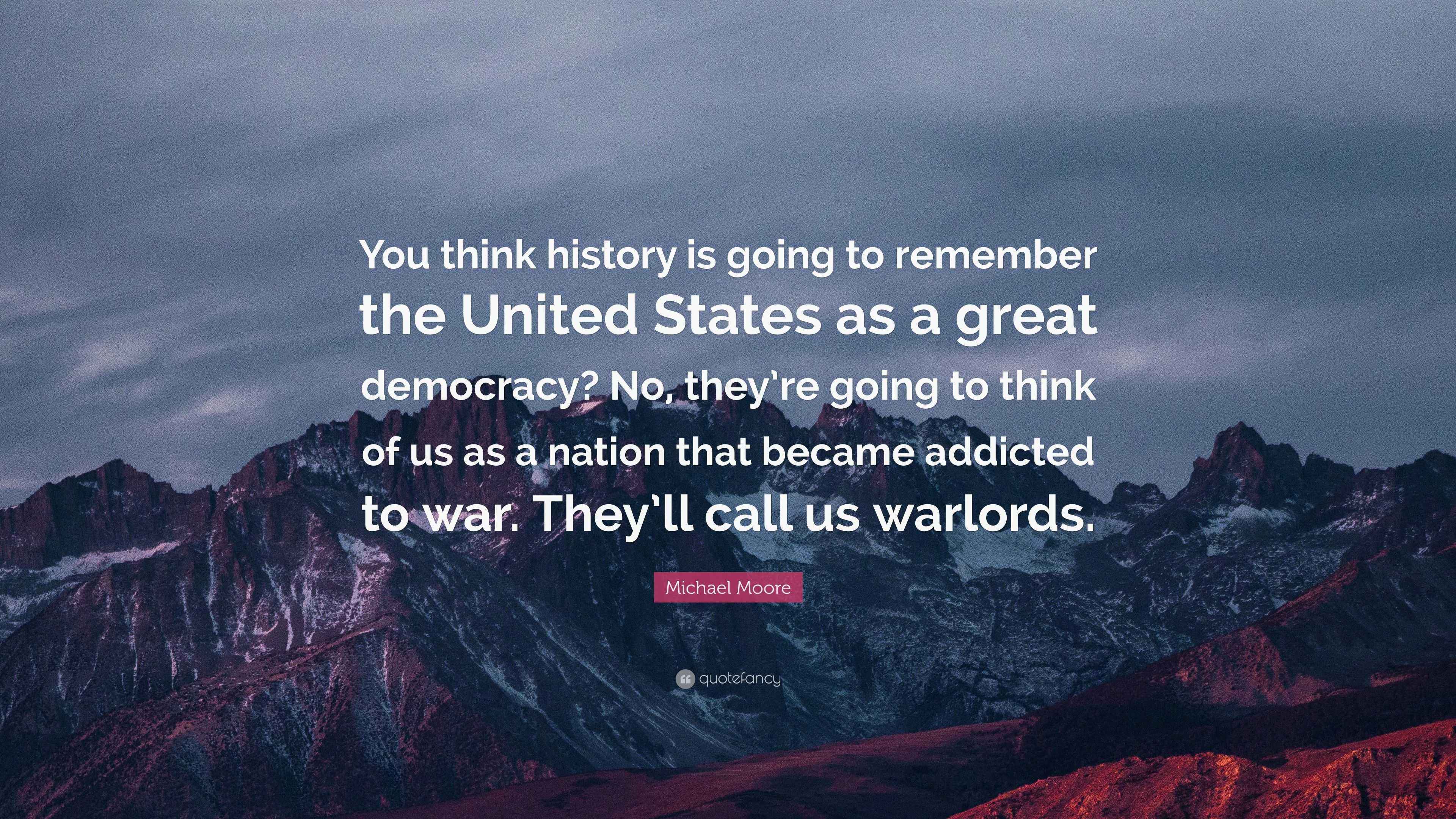 Michael Moore Quote: “You think history is going to remember the United ...