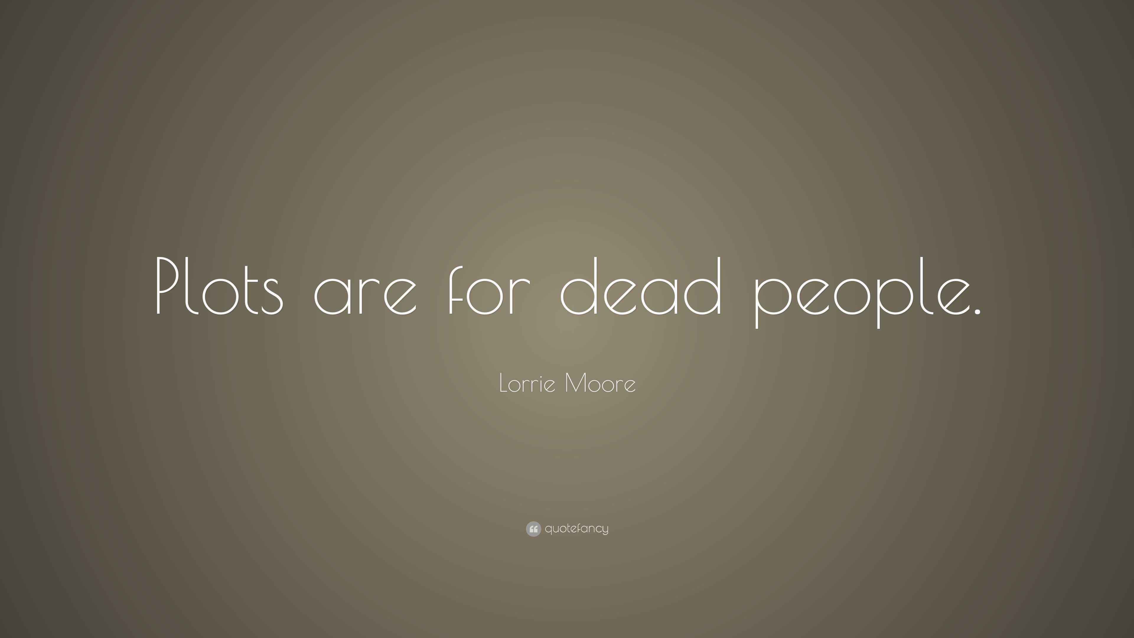 Lorrie Moore Quote: “Plots are for dead people.”