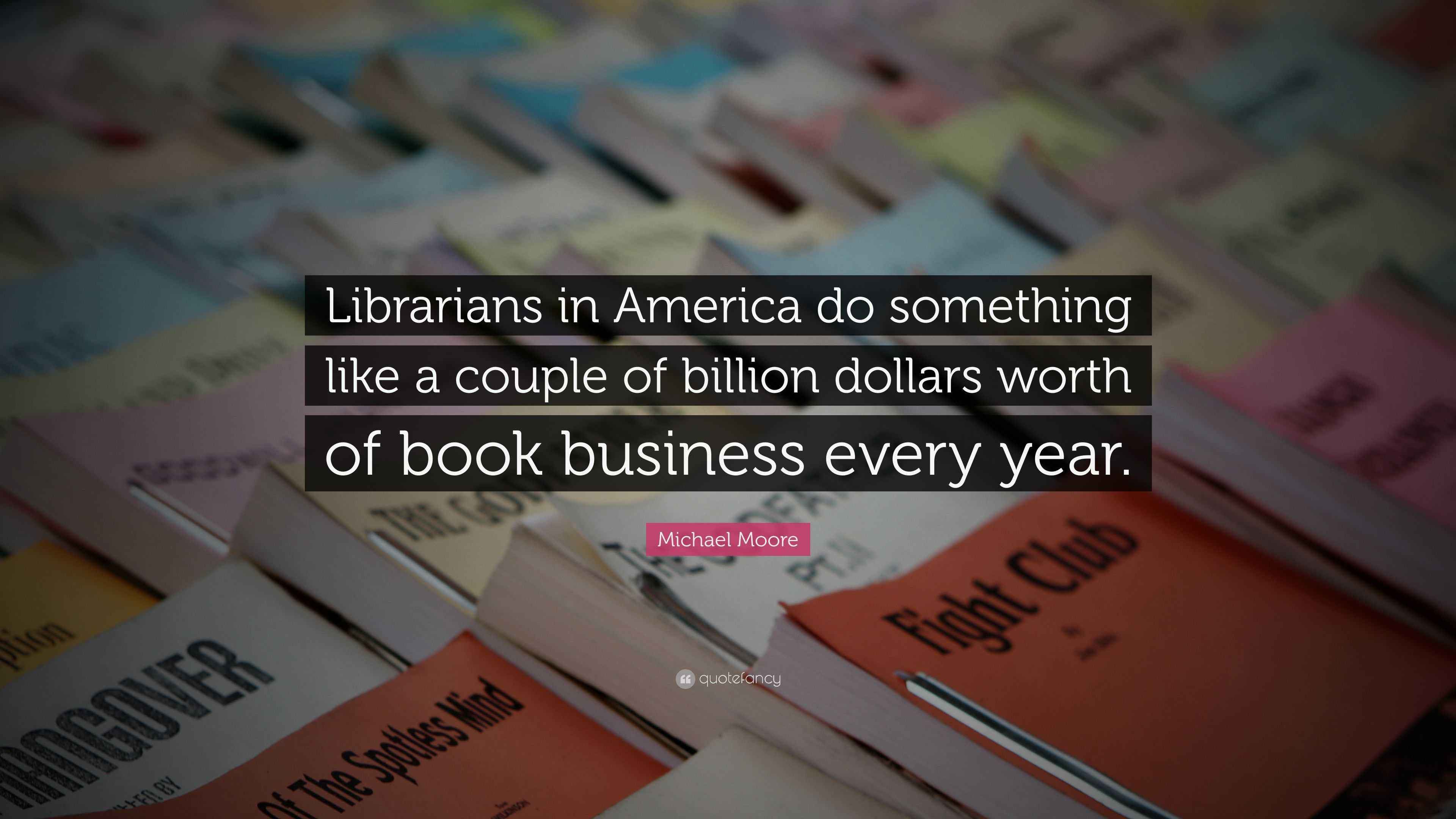 Michael Moore Quote: “Librarians in America do something like a couple ...
