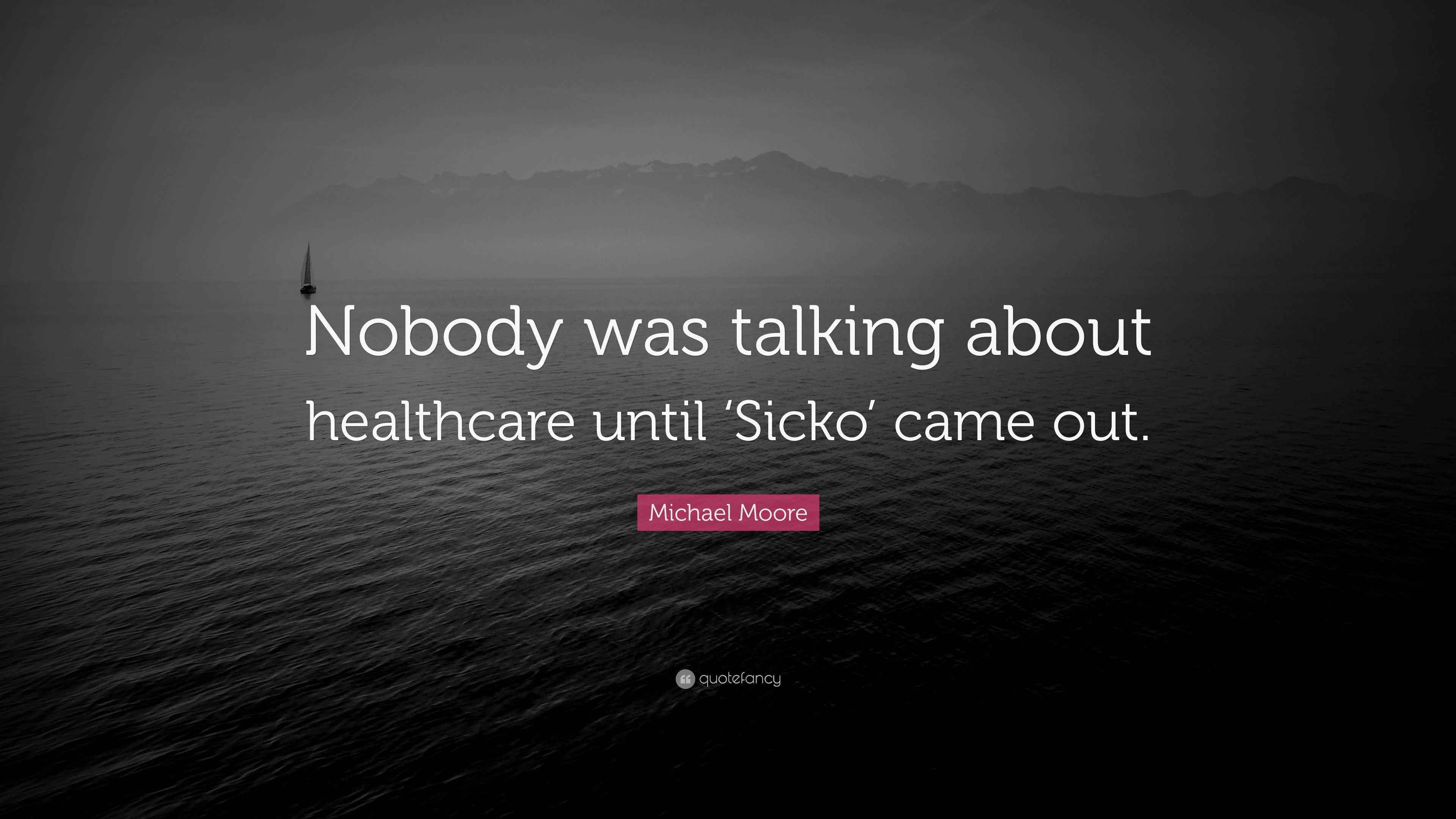 Michael Moore Quote: “Nobody was talking about healthcare until ‘Sicko ...