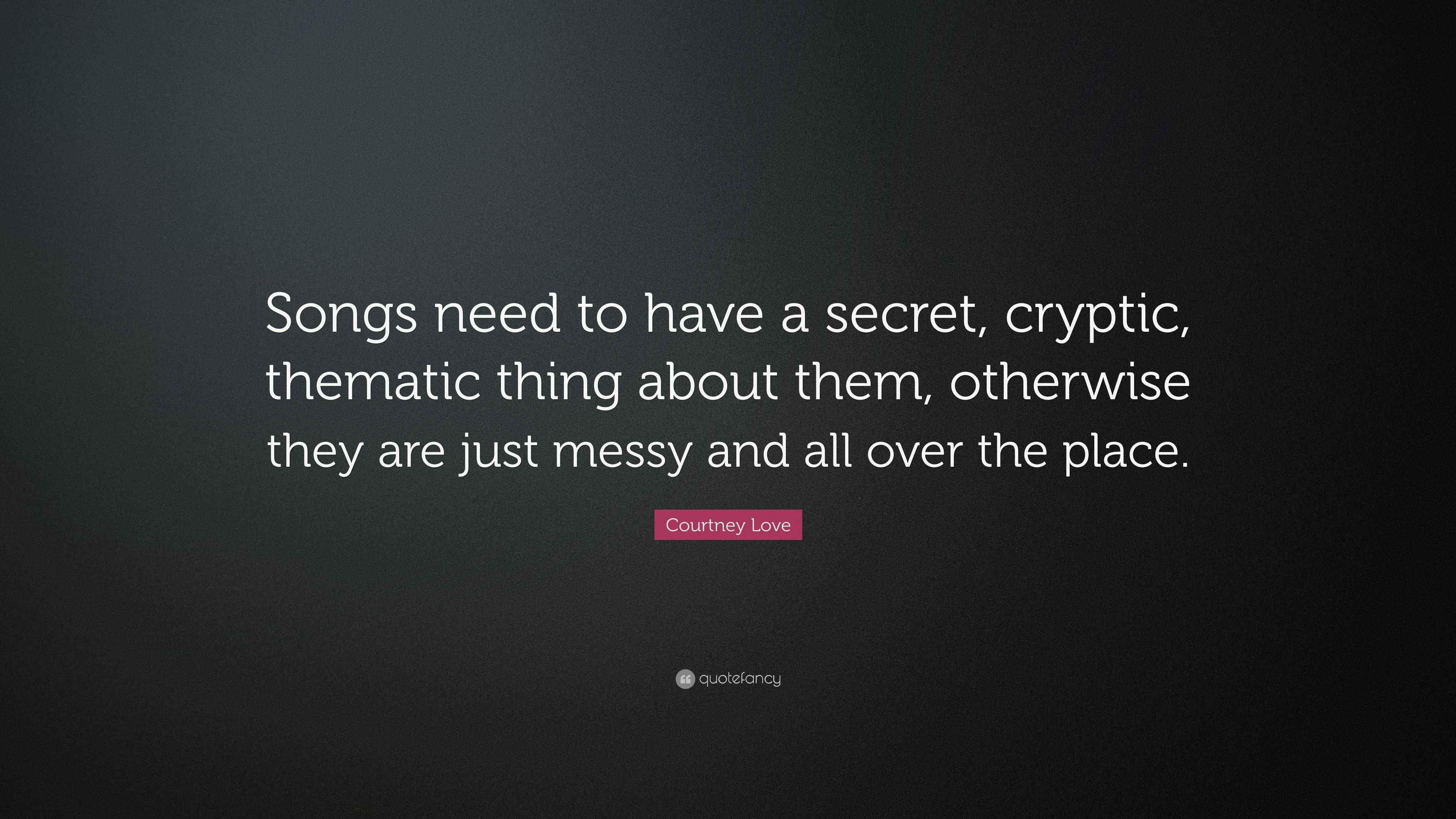 Courtney Love Quote: “Songs need to have a secret, cryptic, thematic ...