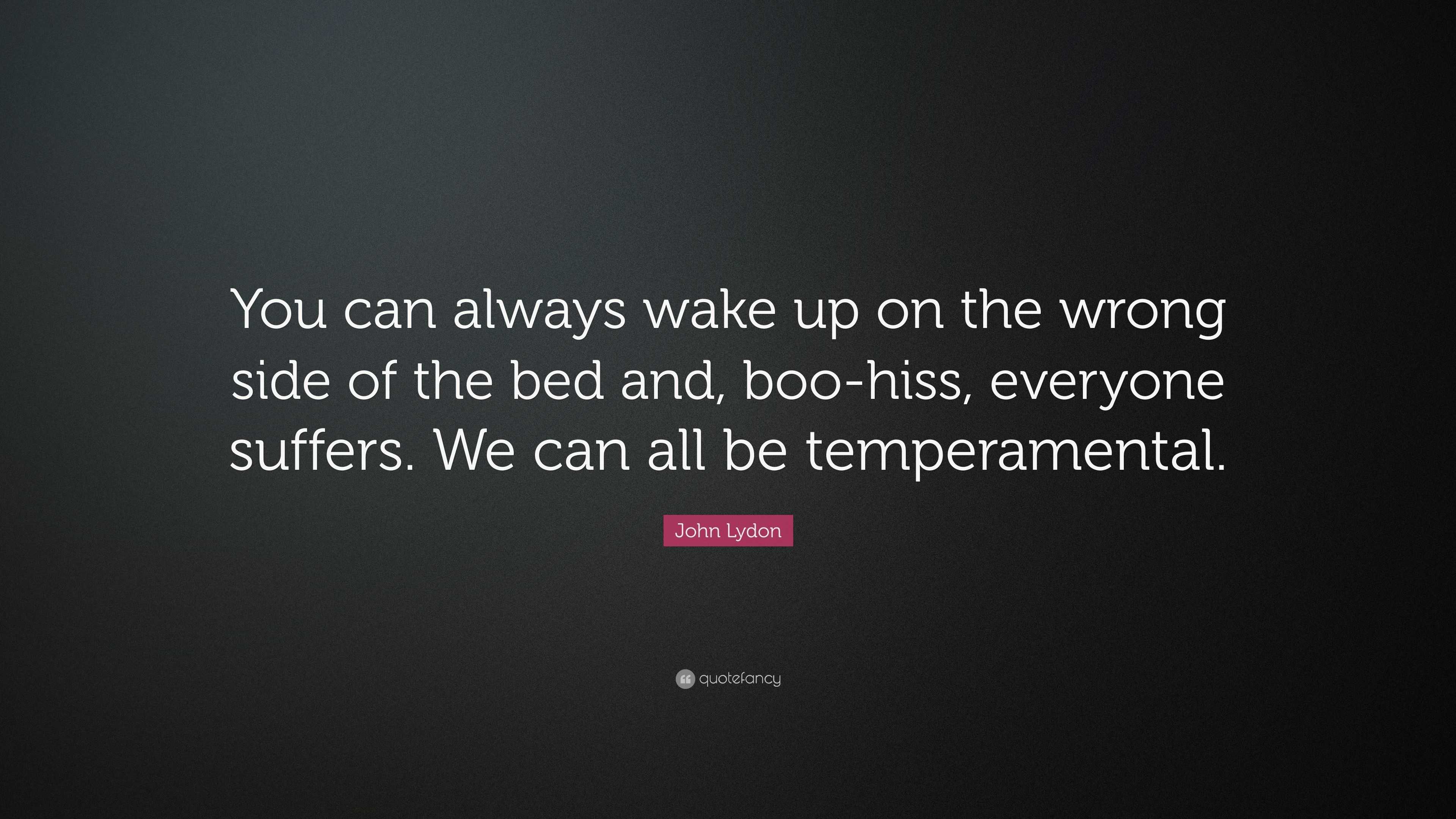 John Lydon Quote: “You can always wake up on the wrong side of the bed ...