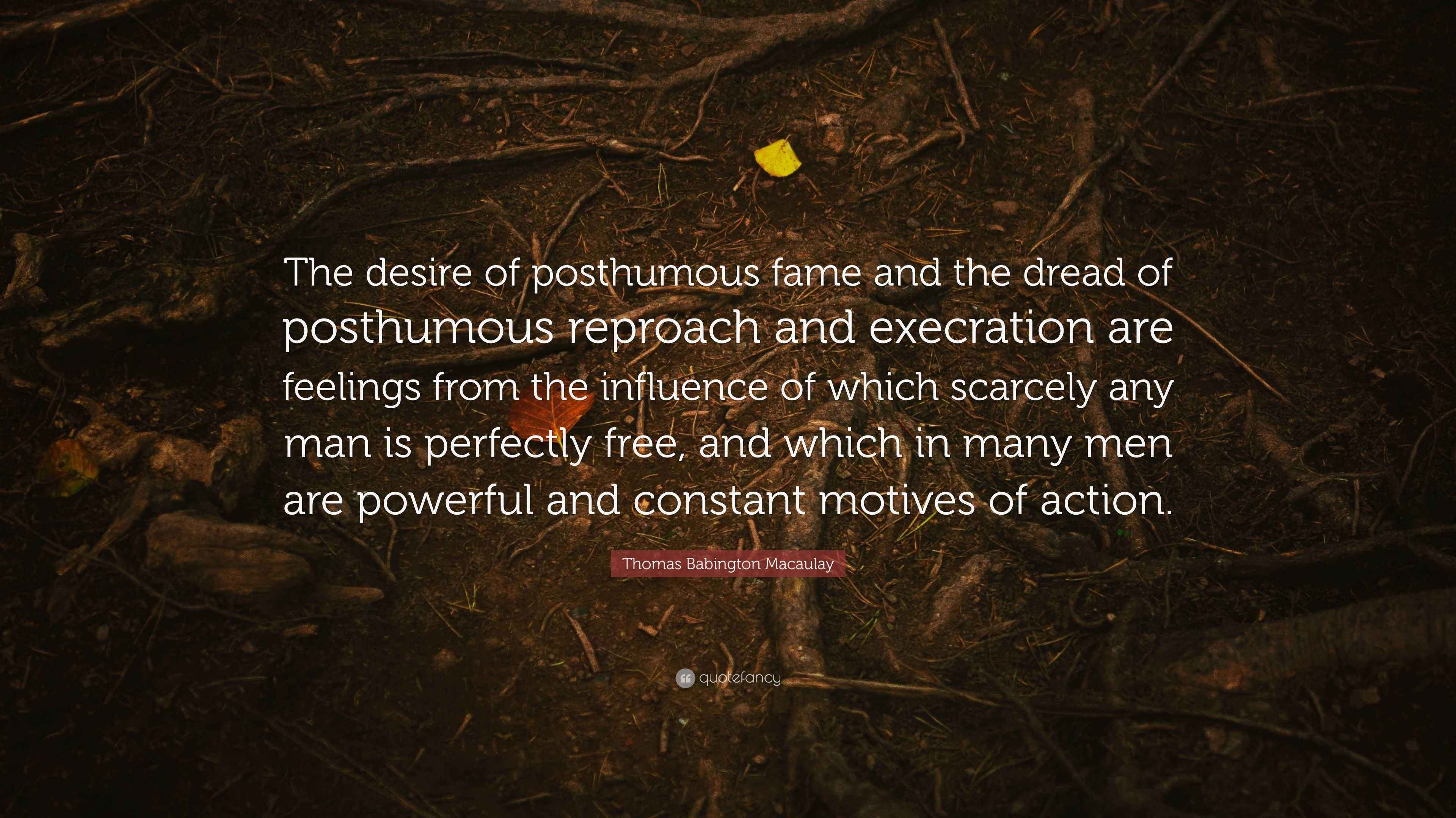 Thomas Babington Macaulay Quote: “The desire of posthumous fame and the ...