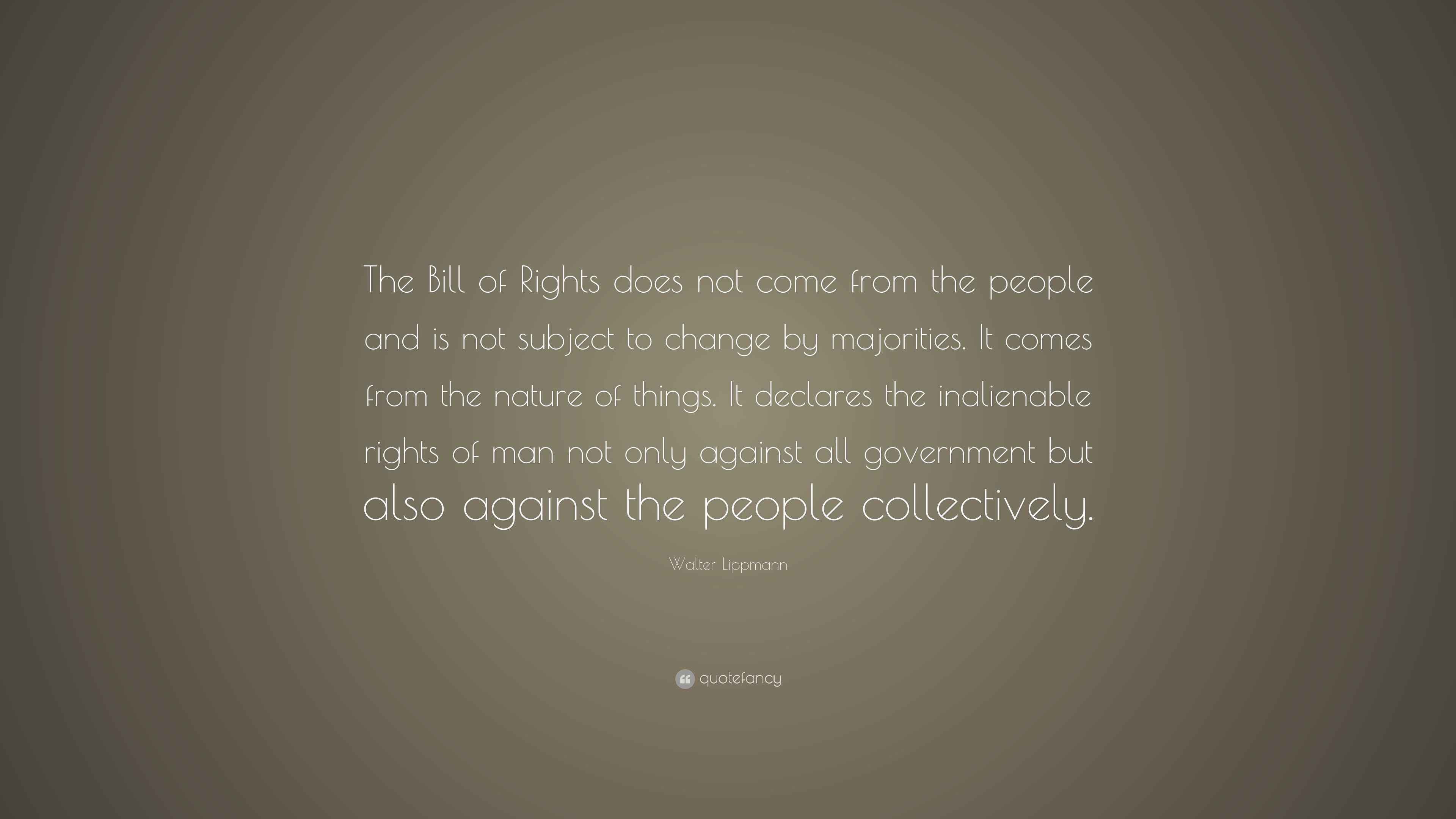 Walter Lippmann Quote: “The Bill of Rights does not come from the ...