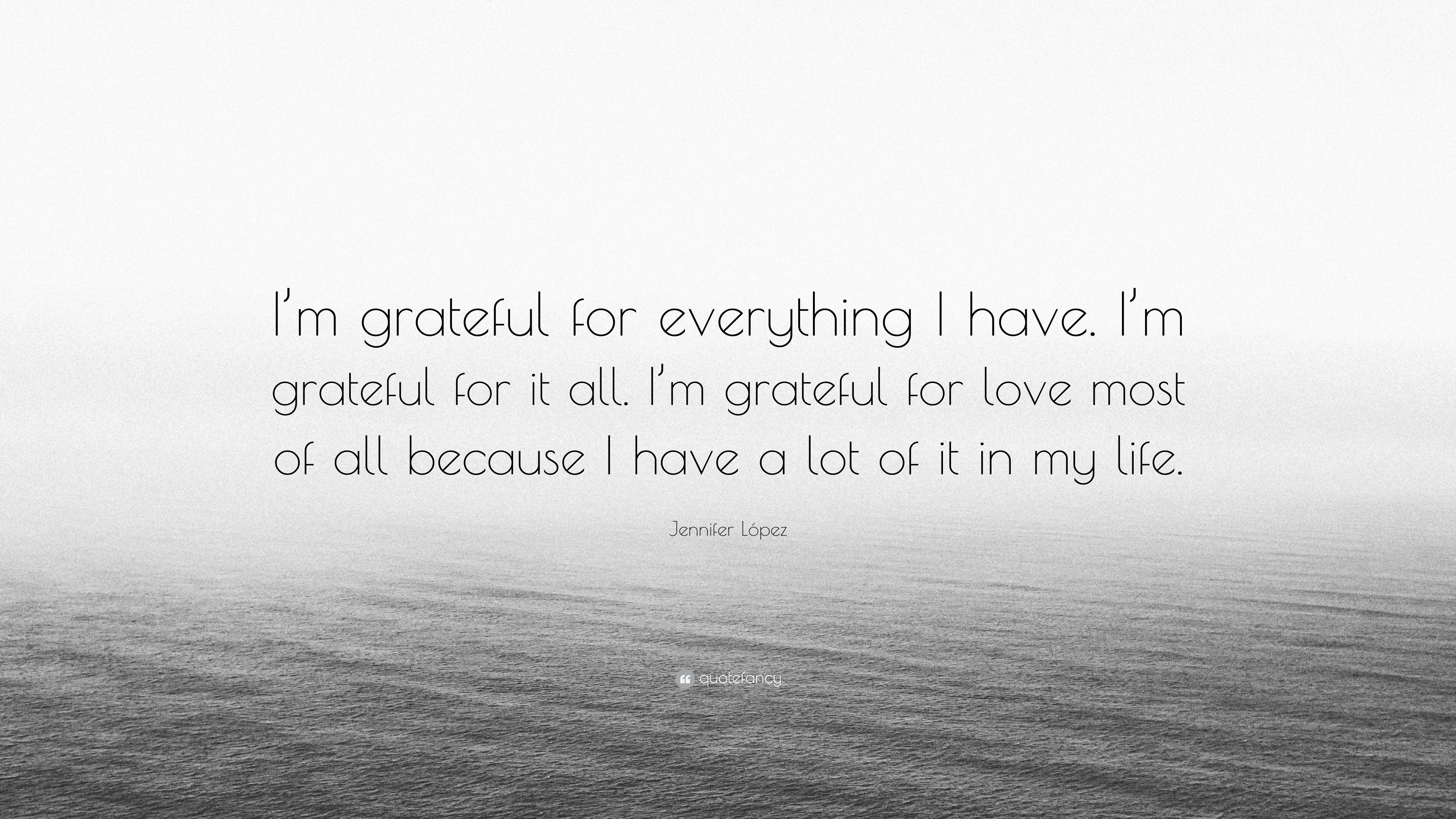 Jennifer López Quote: “I’m grateful for everything I have. I’m grateful ...