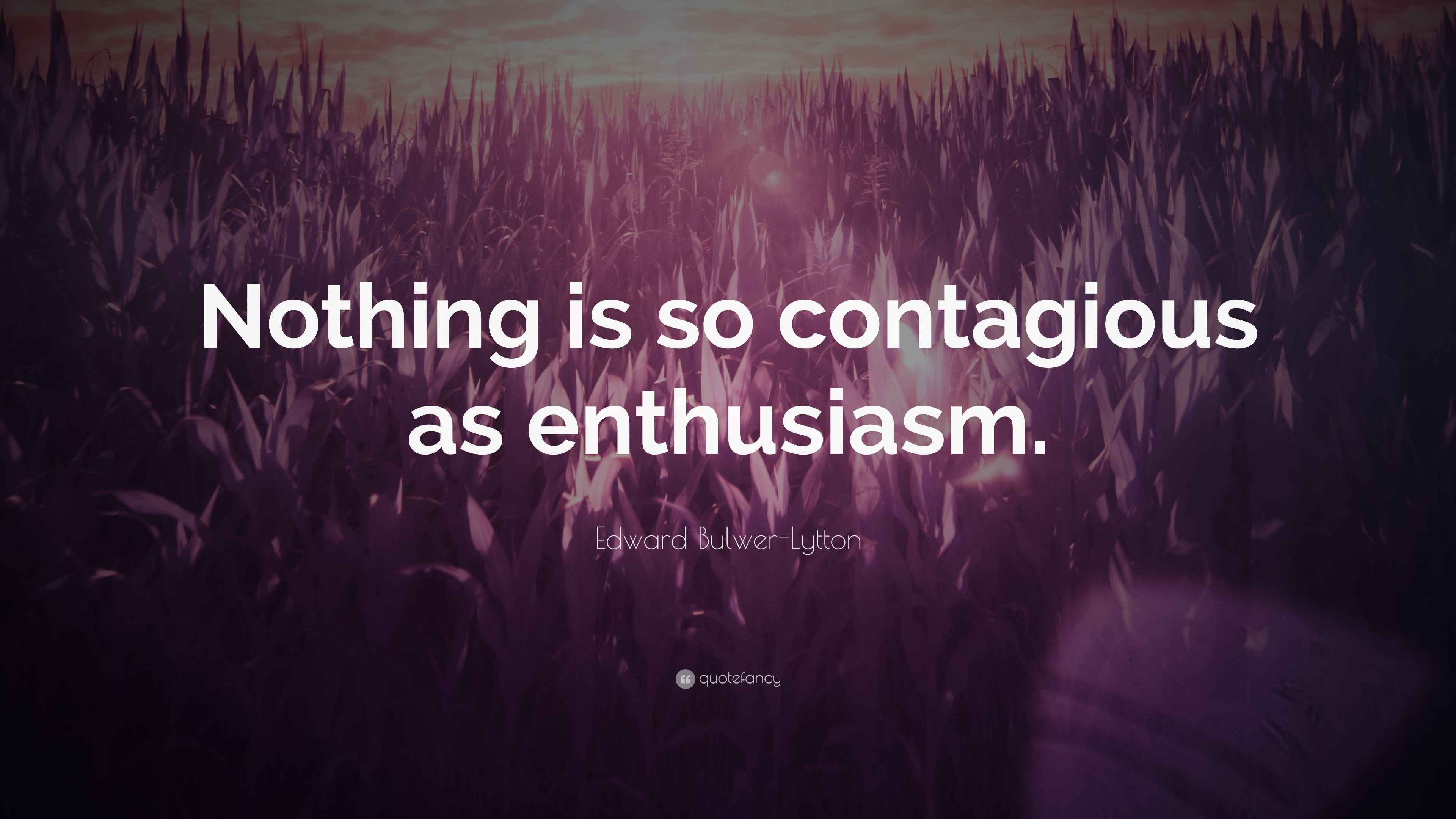 Edward Bulwer-Lytton Quote: “Nothing is so contagious as enthusiasm.”