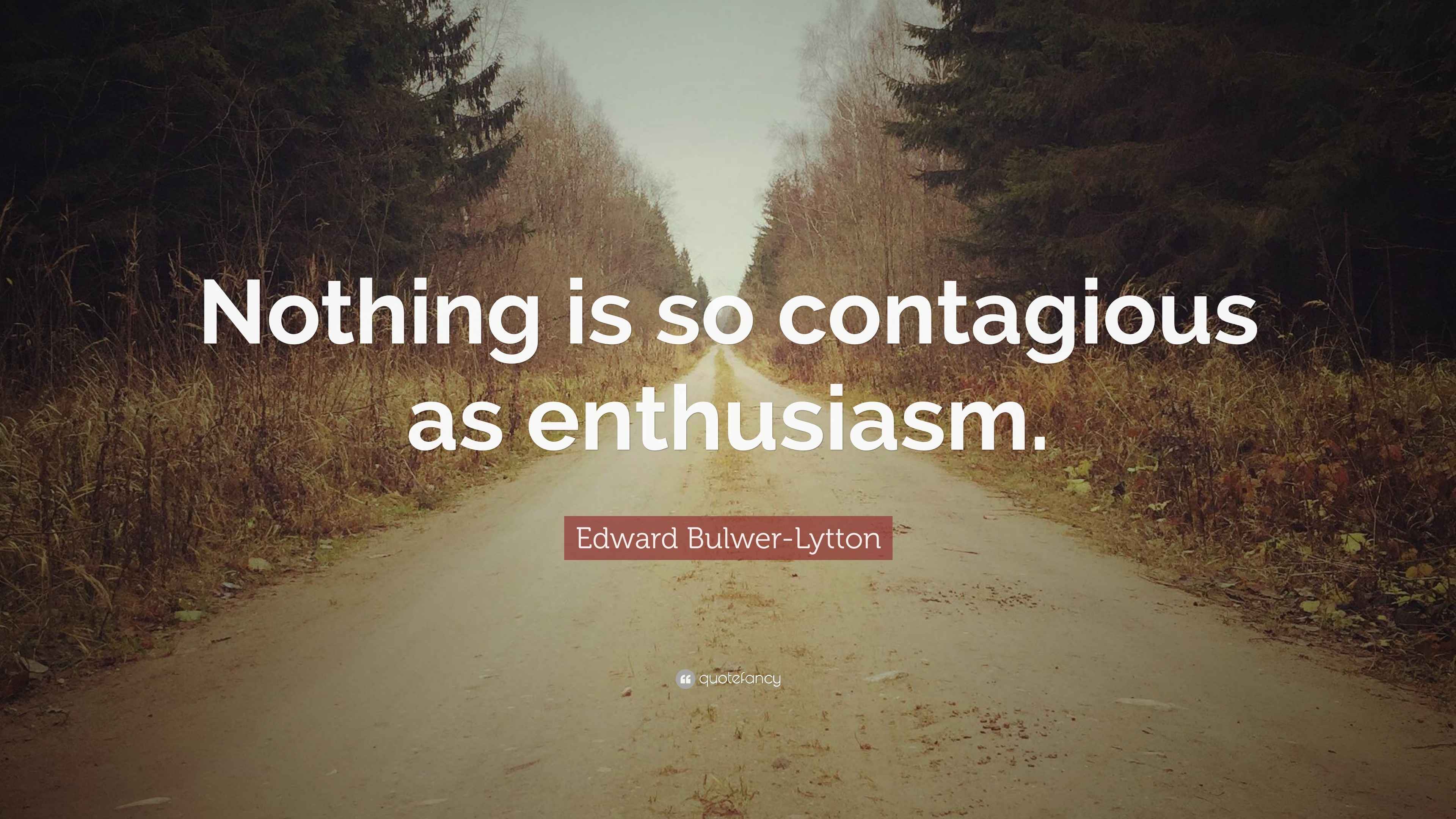 Edward Bulwer-Lytton Quote: “Nothing is so contagious as enthusiasm.”