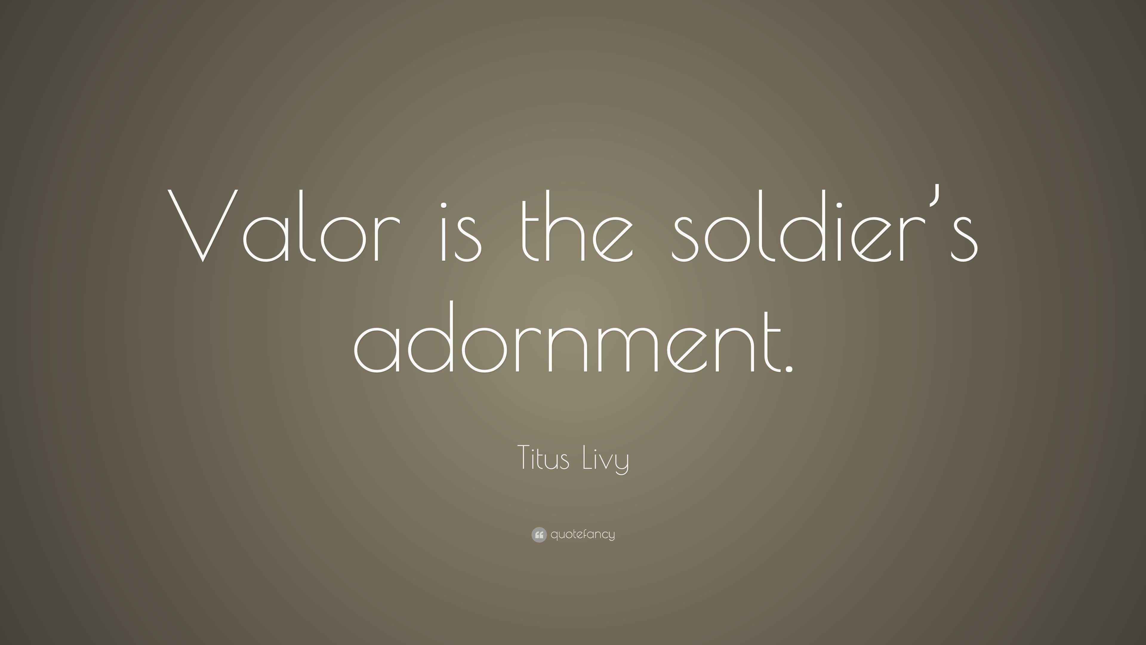 Titus Livy Quote: “Valor is the soldier’s adornment.”