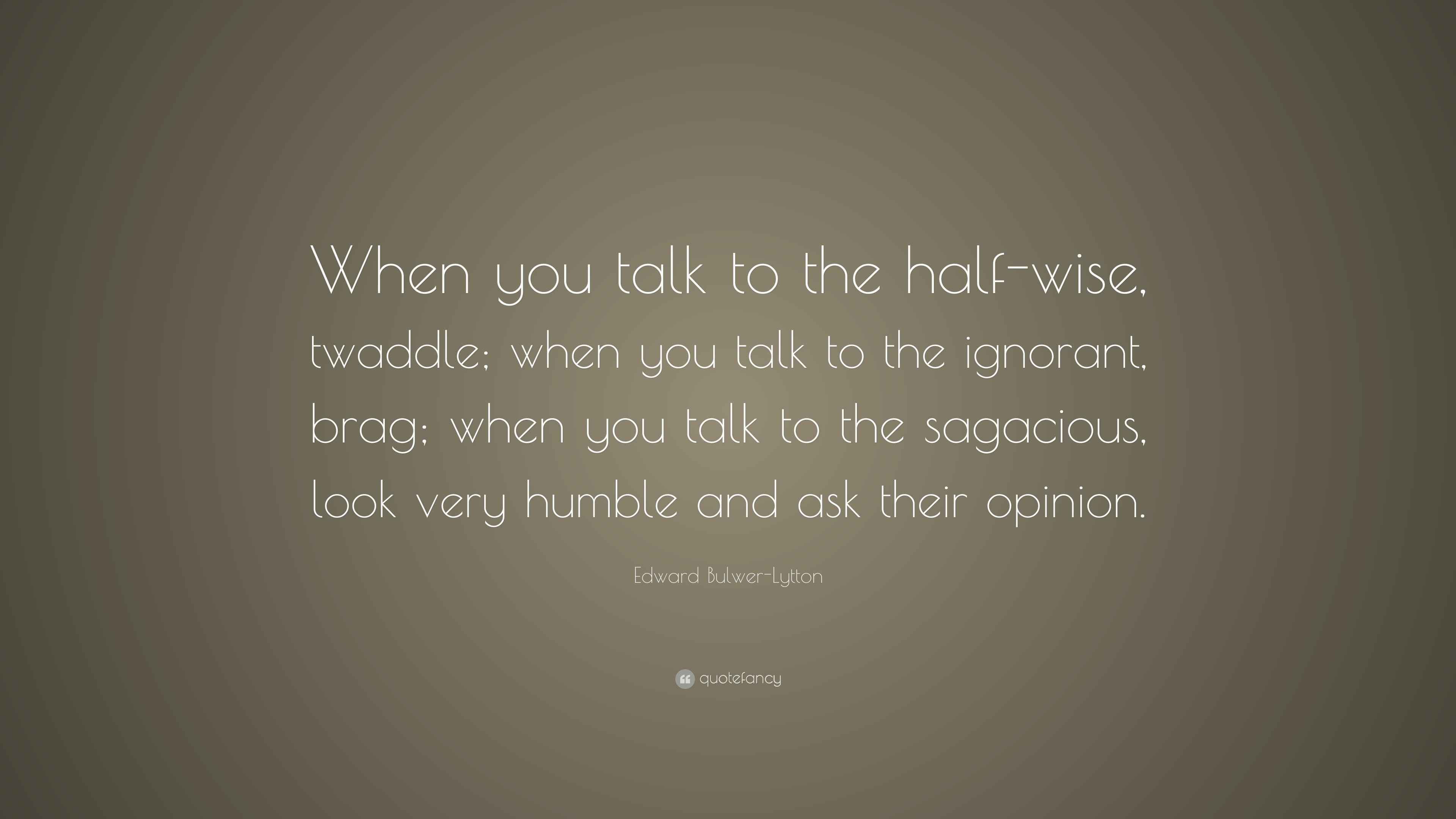 Edward Bulwer-Lytton Quote: “When you talk to the half-wise, twaddle ...