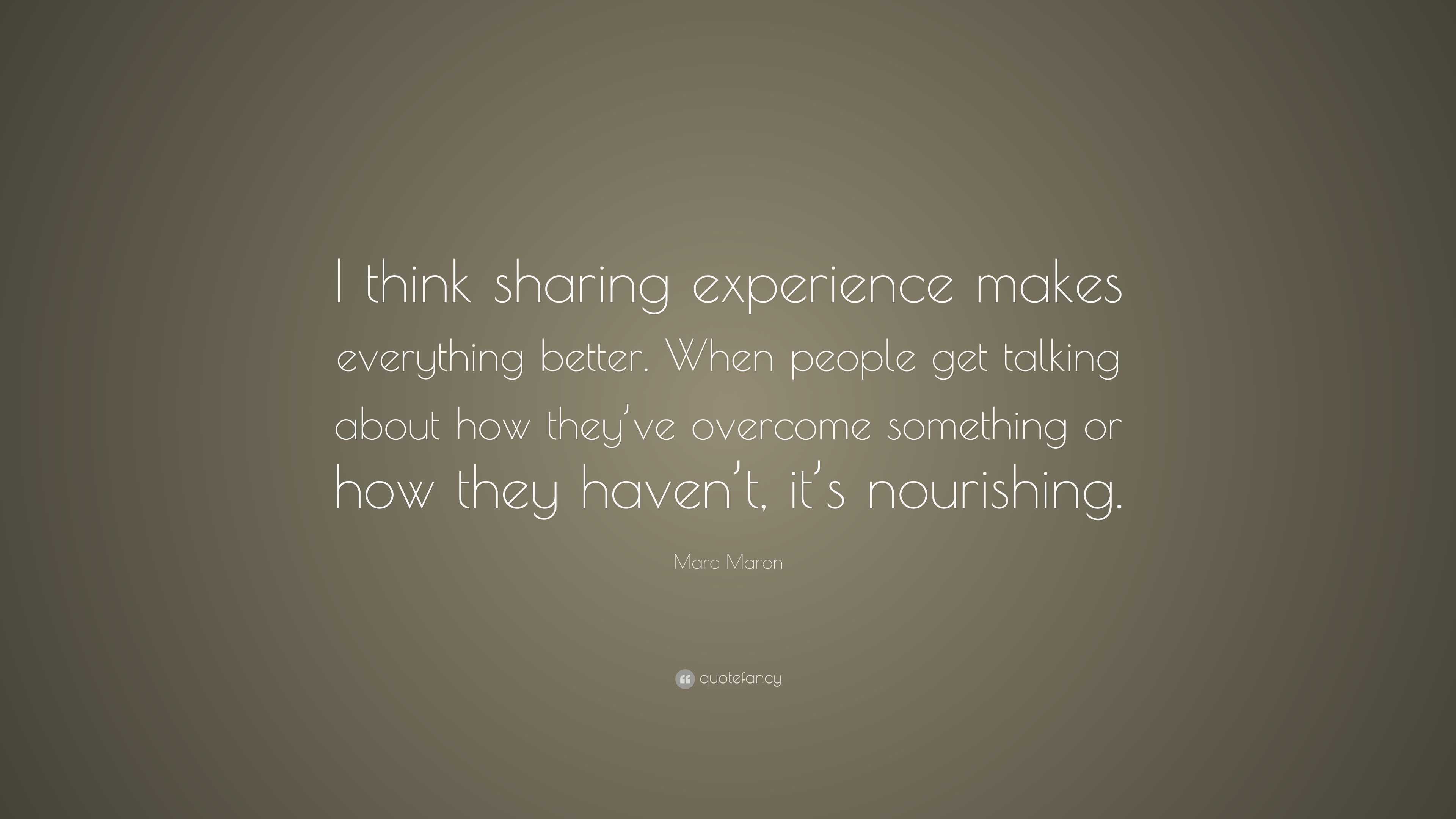 Marc Maron Quote: “I think sharing experience makes everything better ...