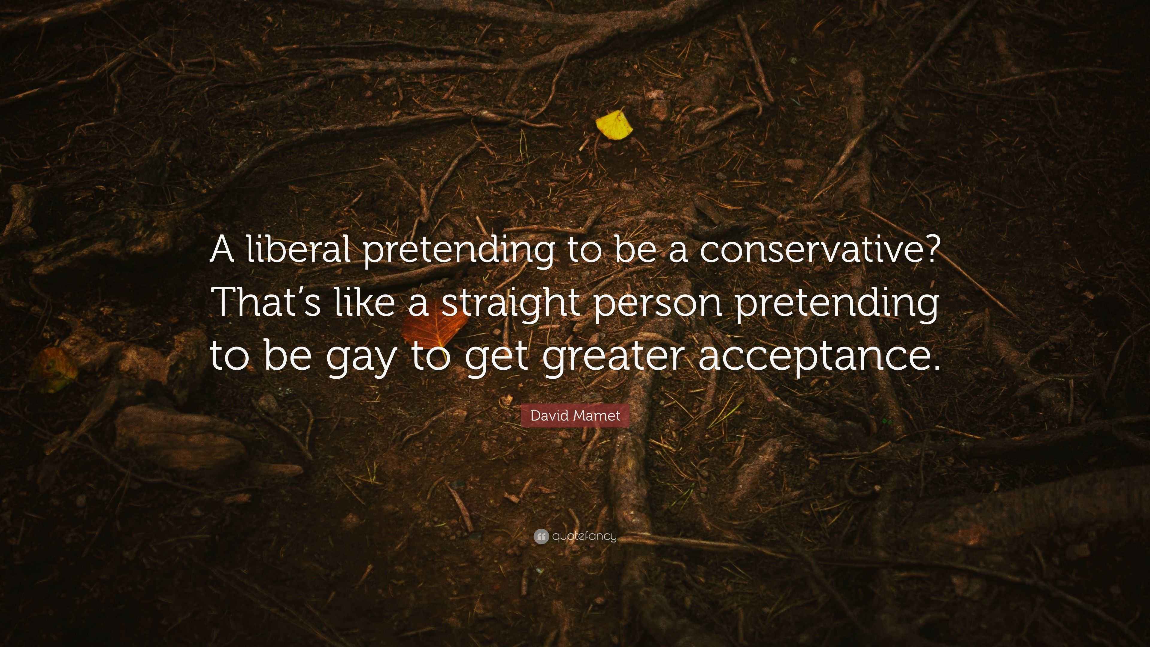 David Mamet Quote: “A liberal pretending to be a conservative? That’s ...