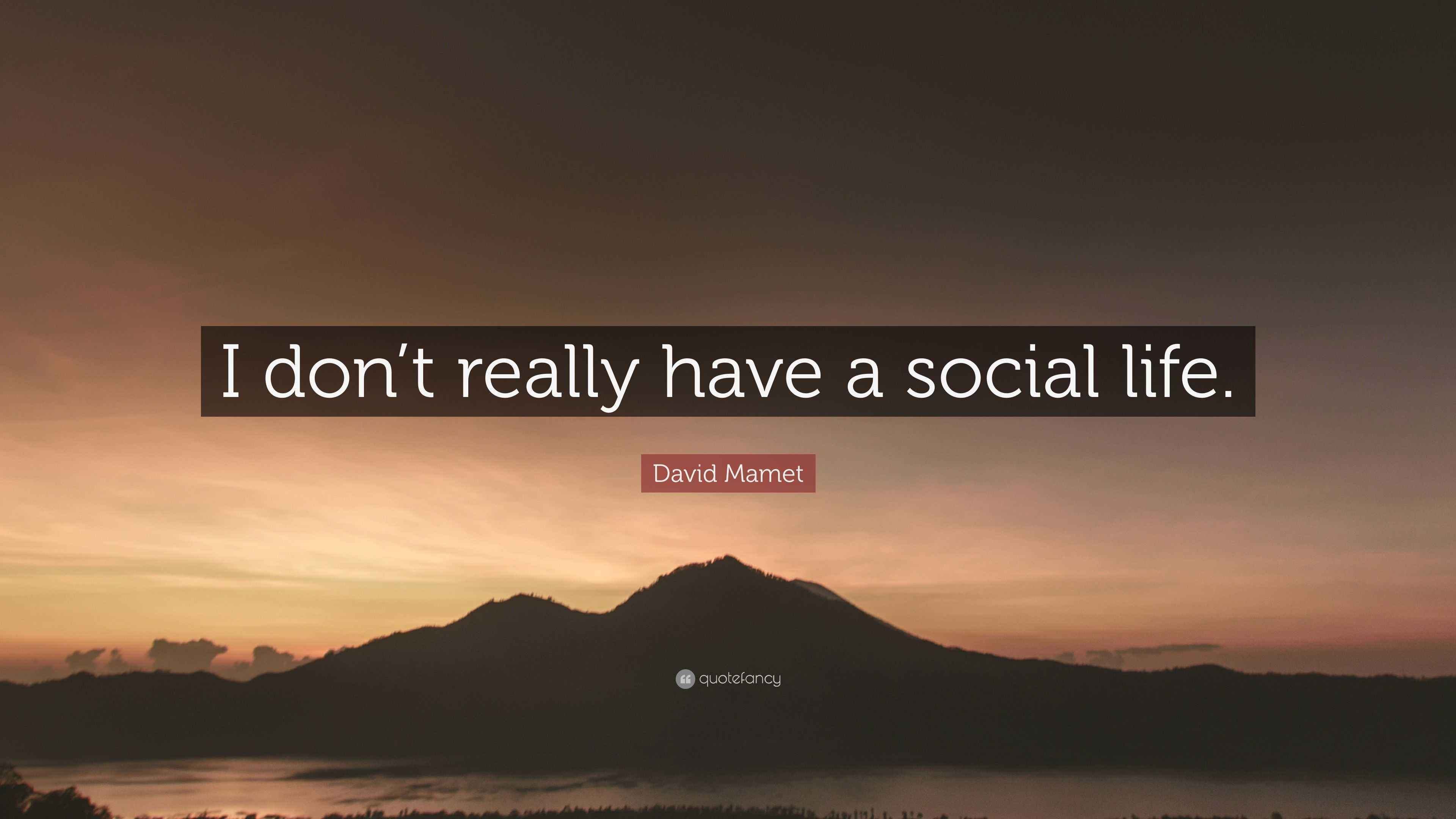 David Mamet Quote: “I don’t really have a social life.”