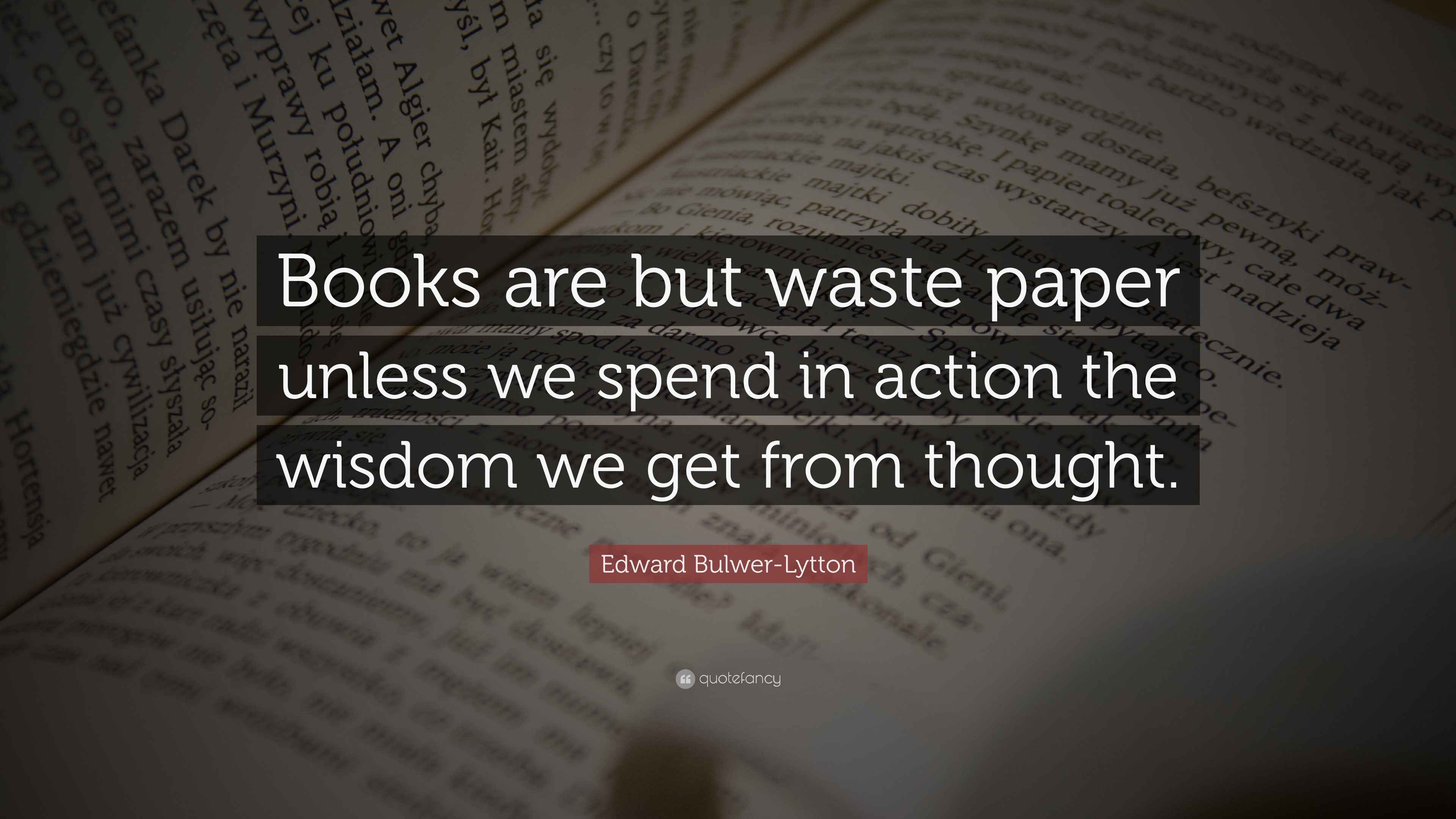 Edward Bulwer-Lytton Quote: “Books are but waste paper unless we spend ...