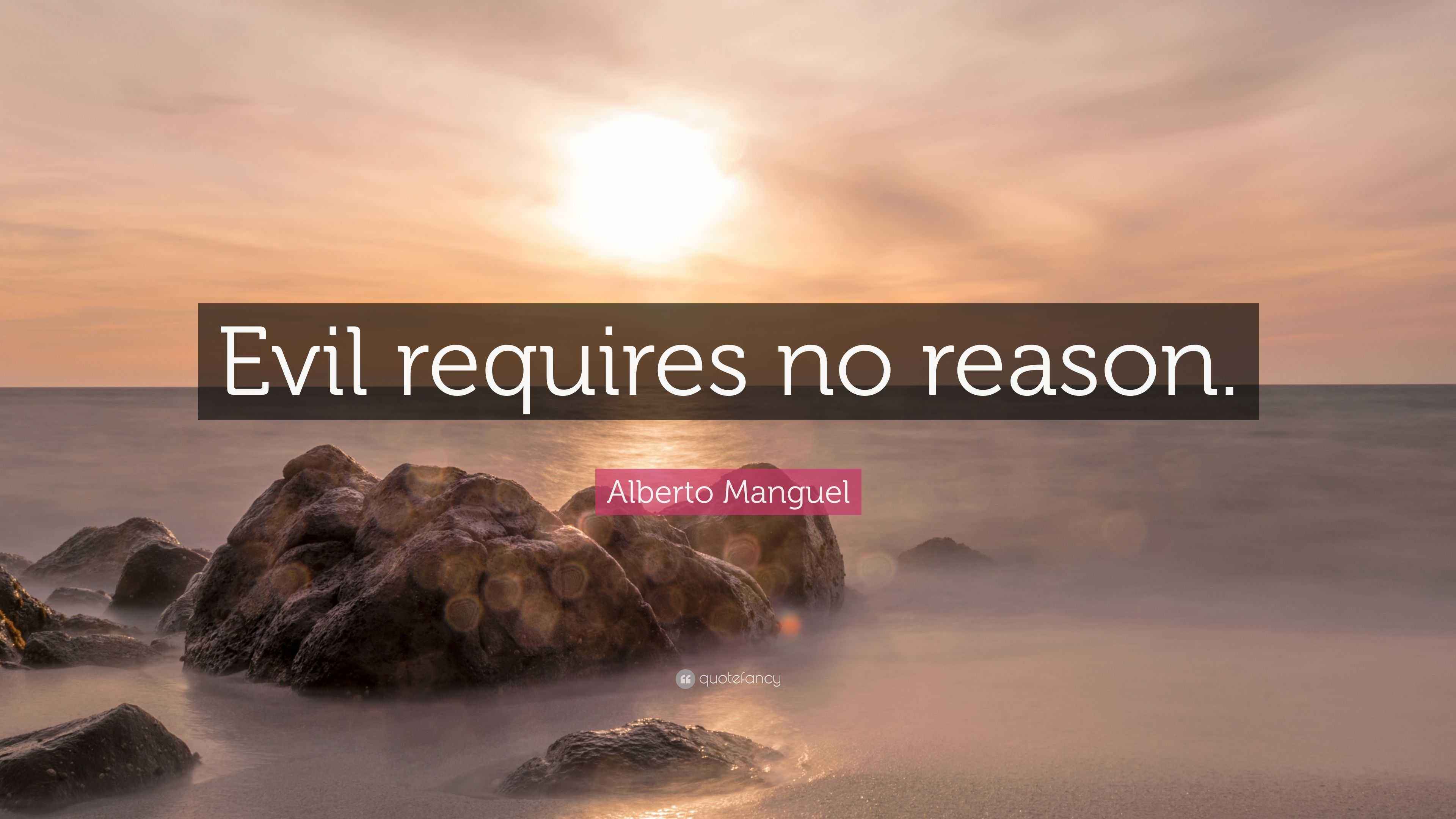 Alberto Manguel Quote: “Evil requires no reason.”