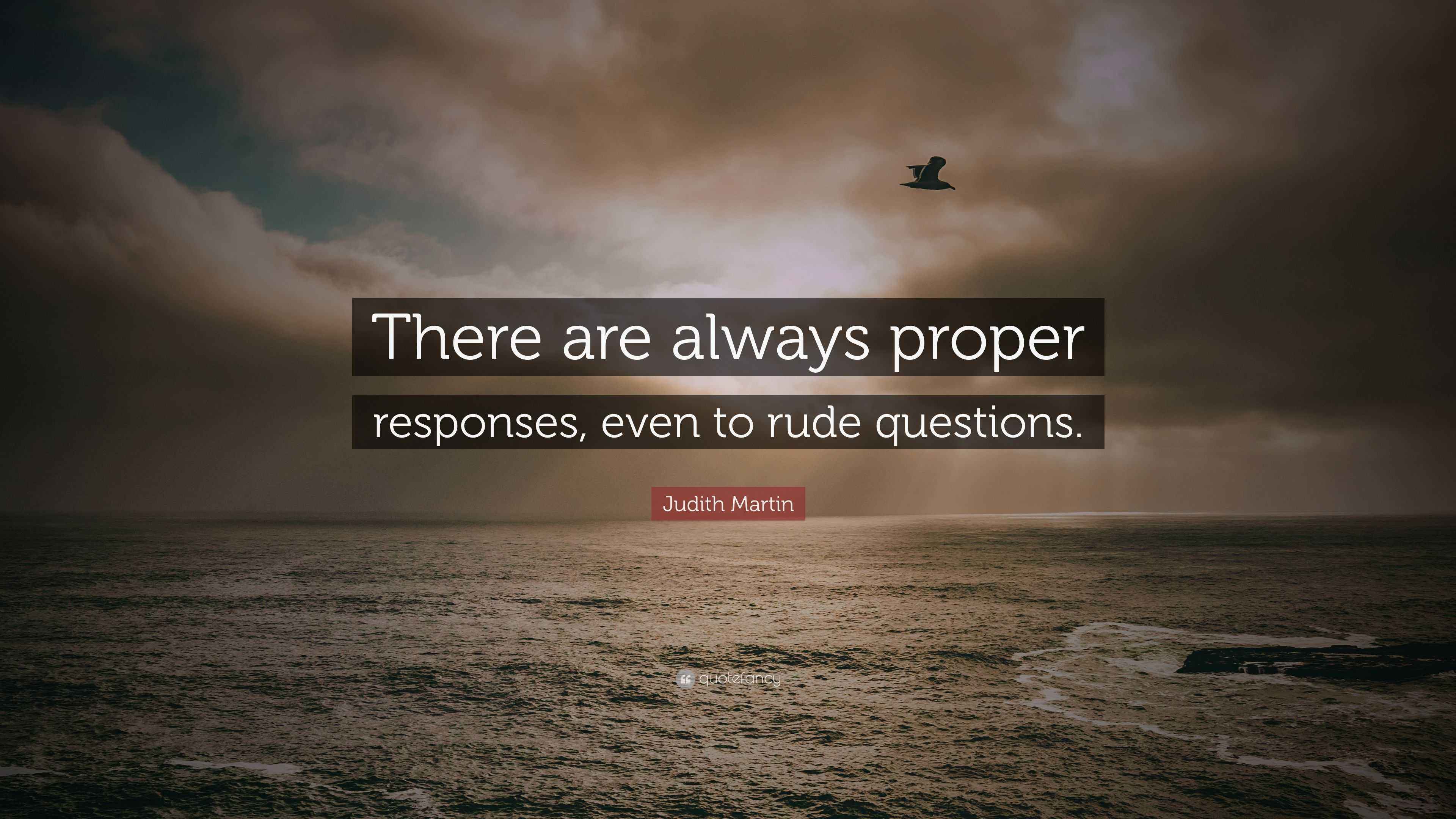 Judith Martin Quote: “There are always proper responses, even to rude ...