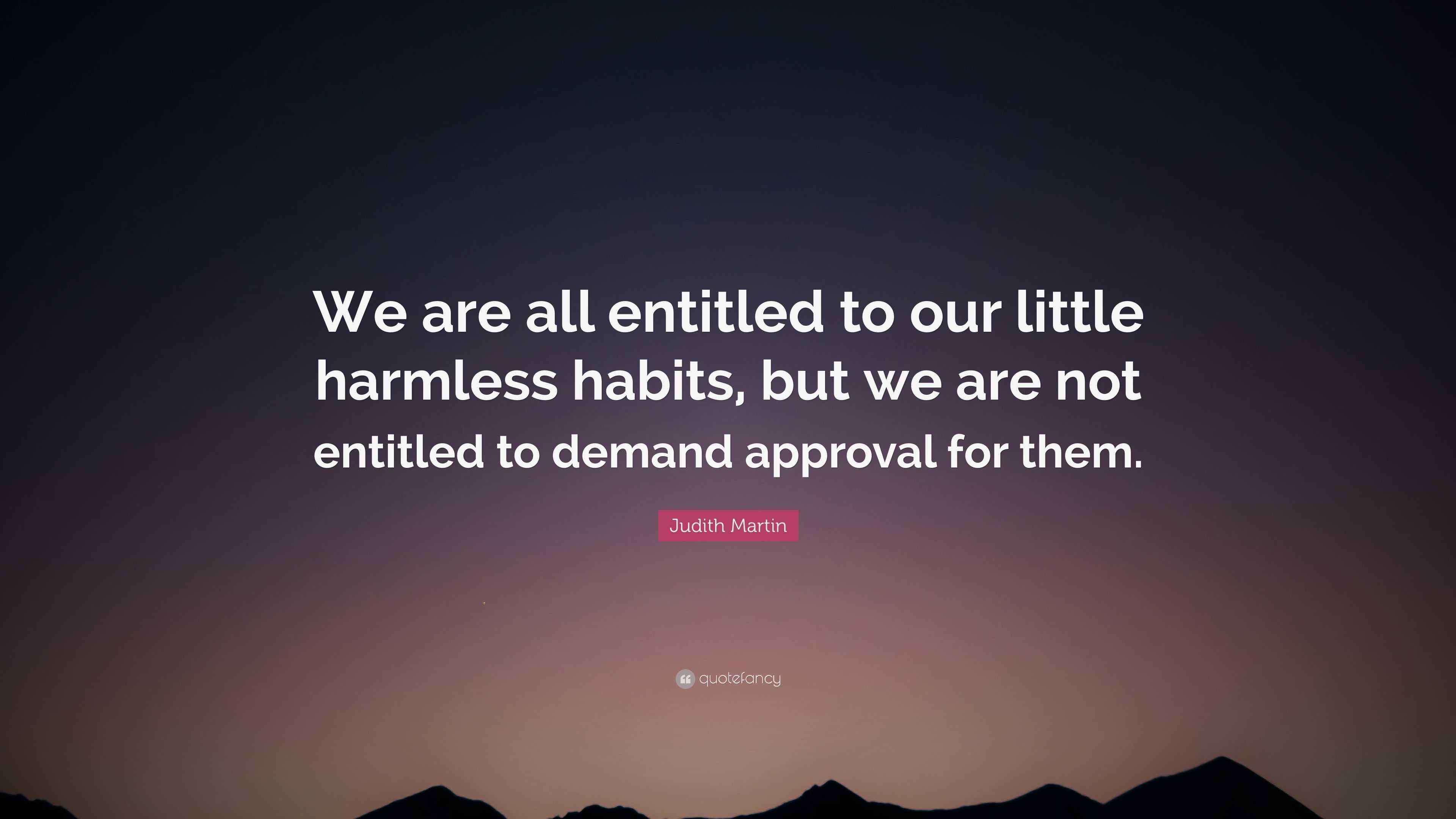 Judith Martin Quote: “We are all entitled to our little harmless habits ...