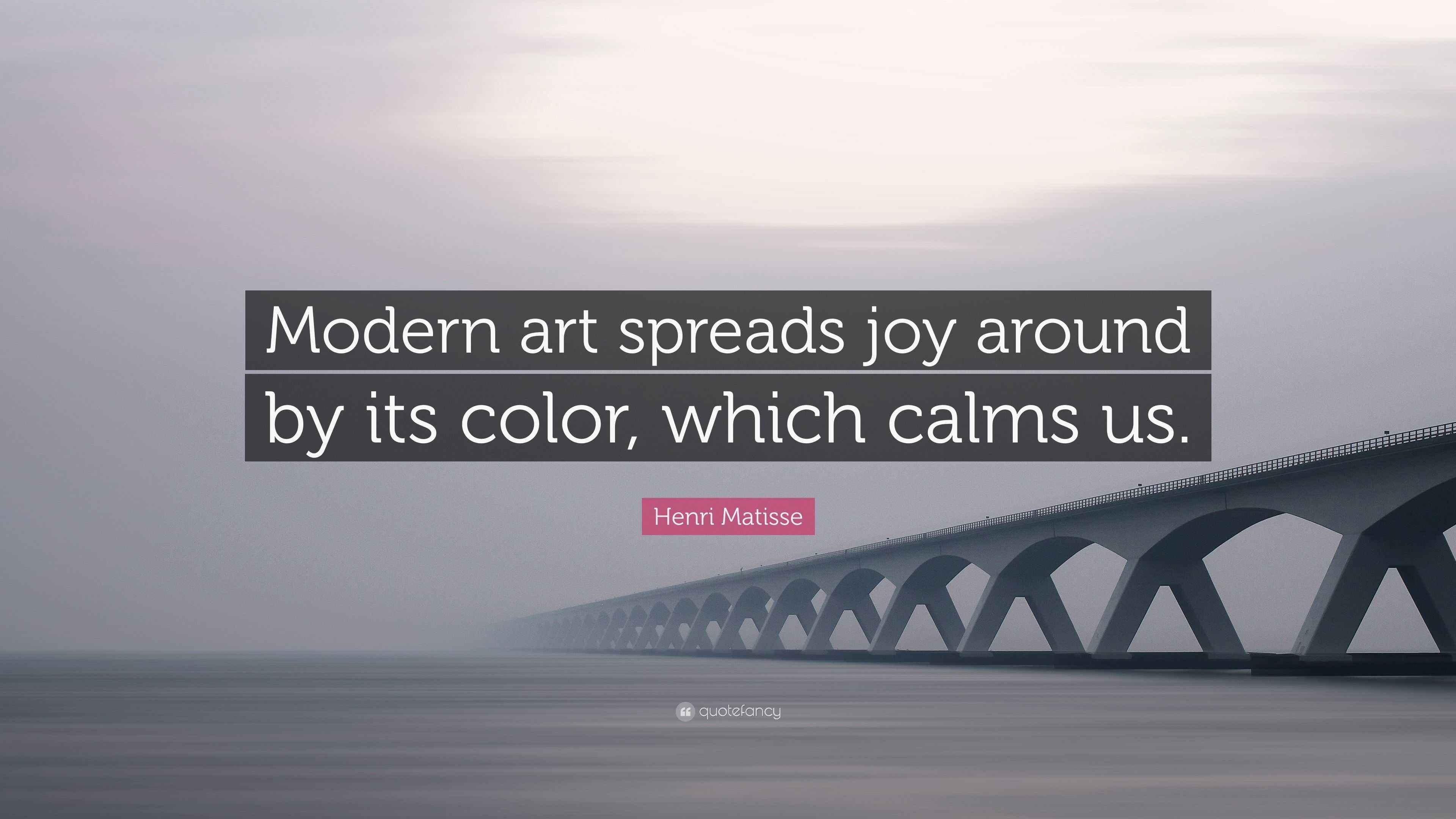 Henri Matisse Quote: “Modern art spreads joy around by its color, which ...